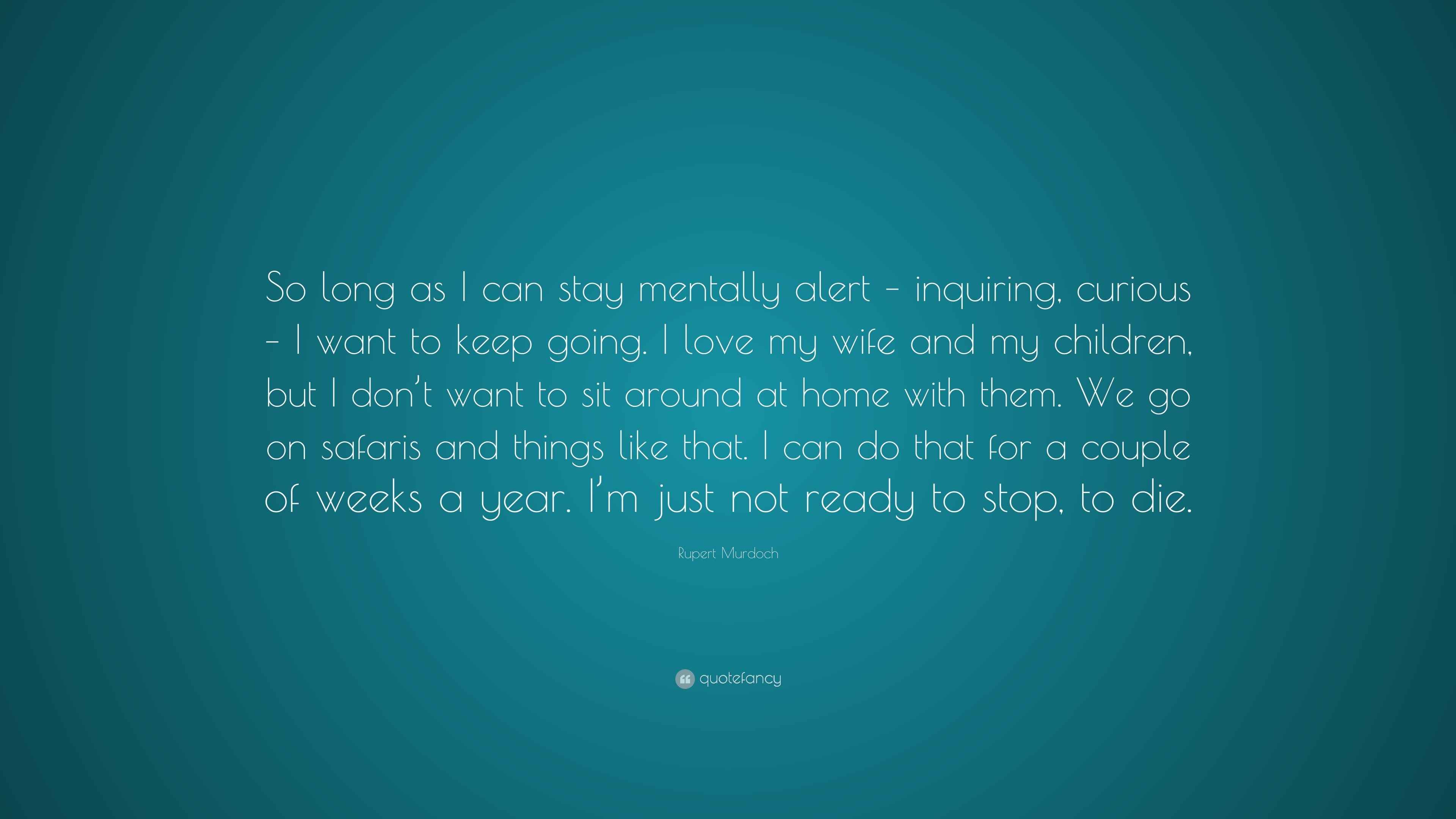 Rupert Murdoch Quote: “So long as I can stay mentally alert – inquiring ...