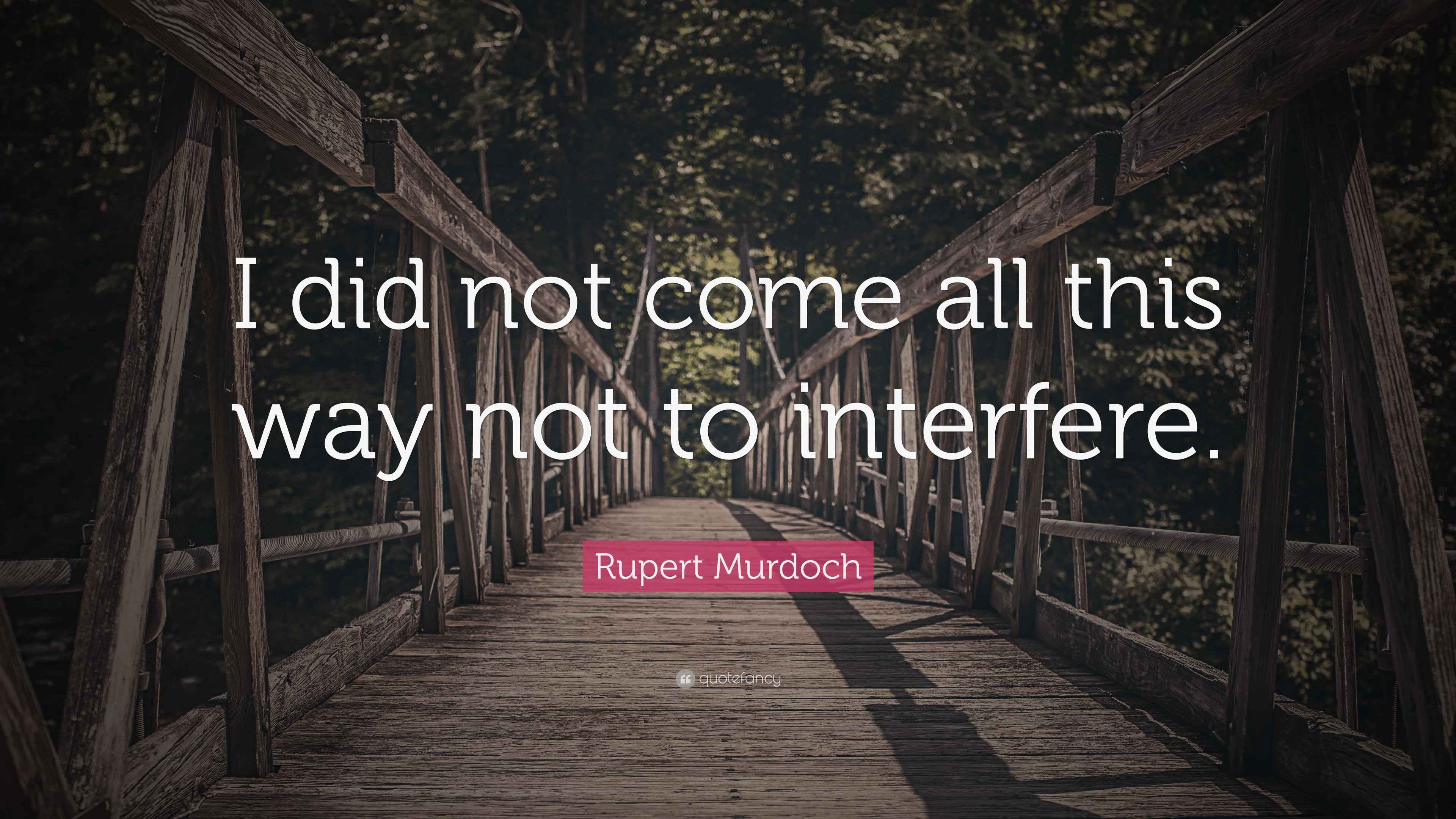 Rupert Murdoch Quote: “I did not come all this way not to interfere.”