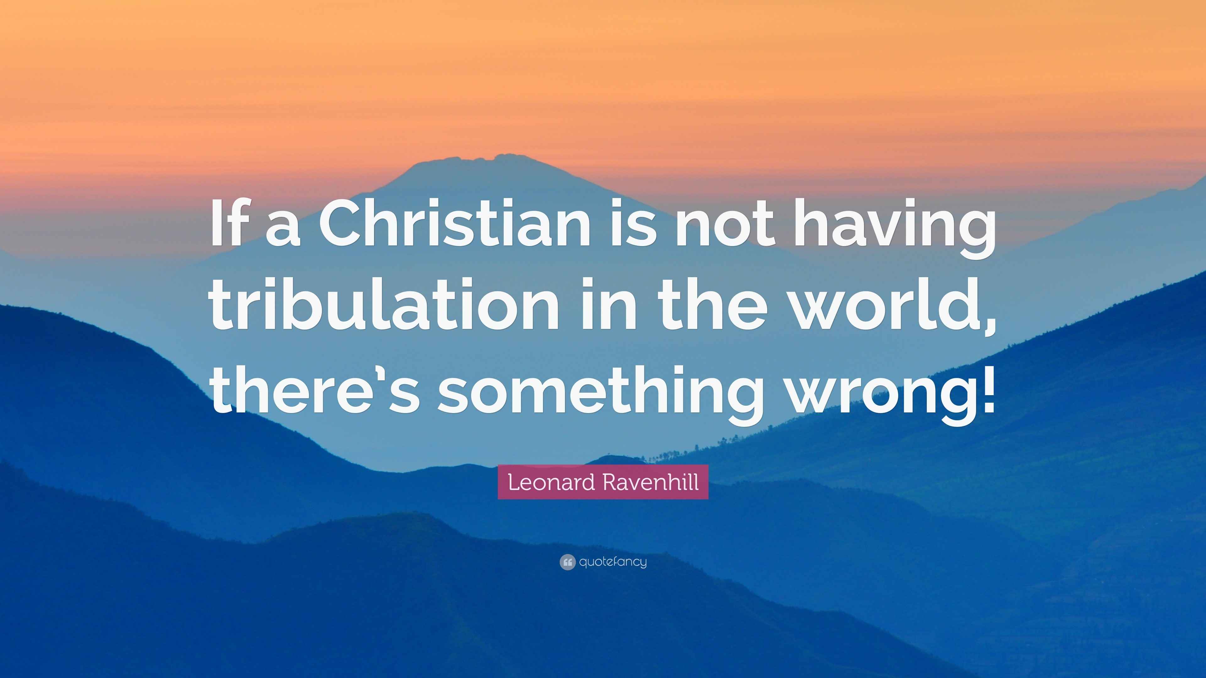 Leonard Ravenhill Quote: “If a Christian is not having tribulation in ...