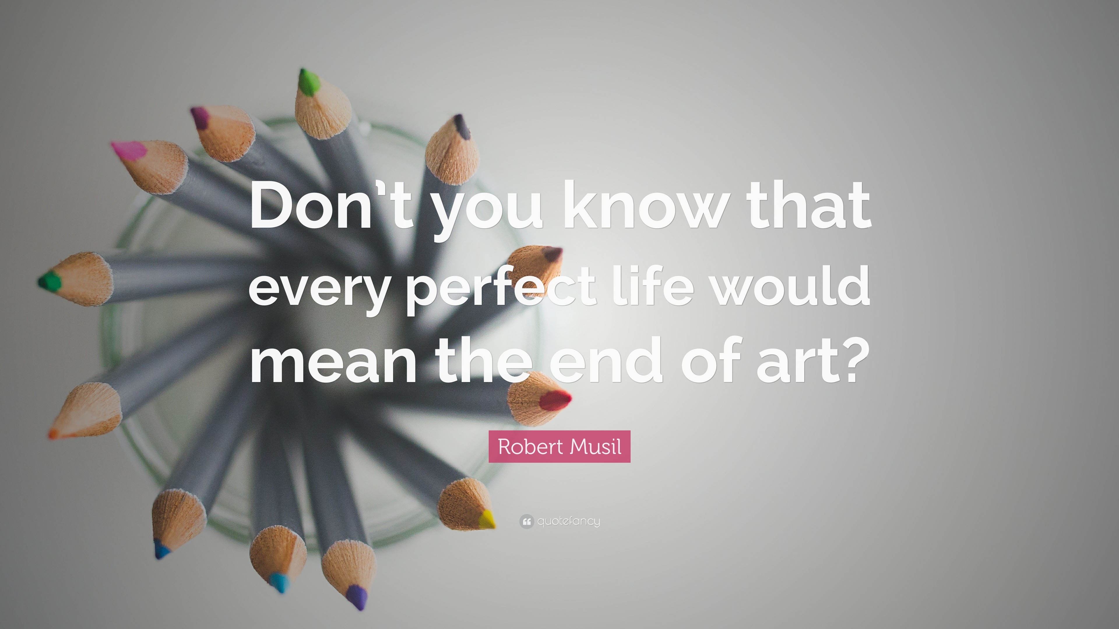 Robert Musil Quote: “Don’t you know that every perfect life would mean ...