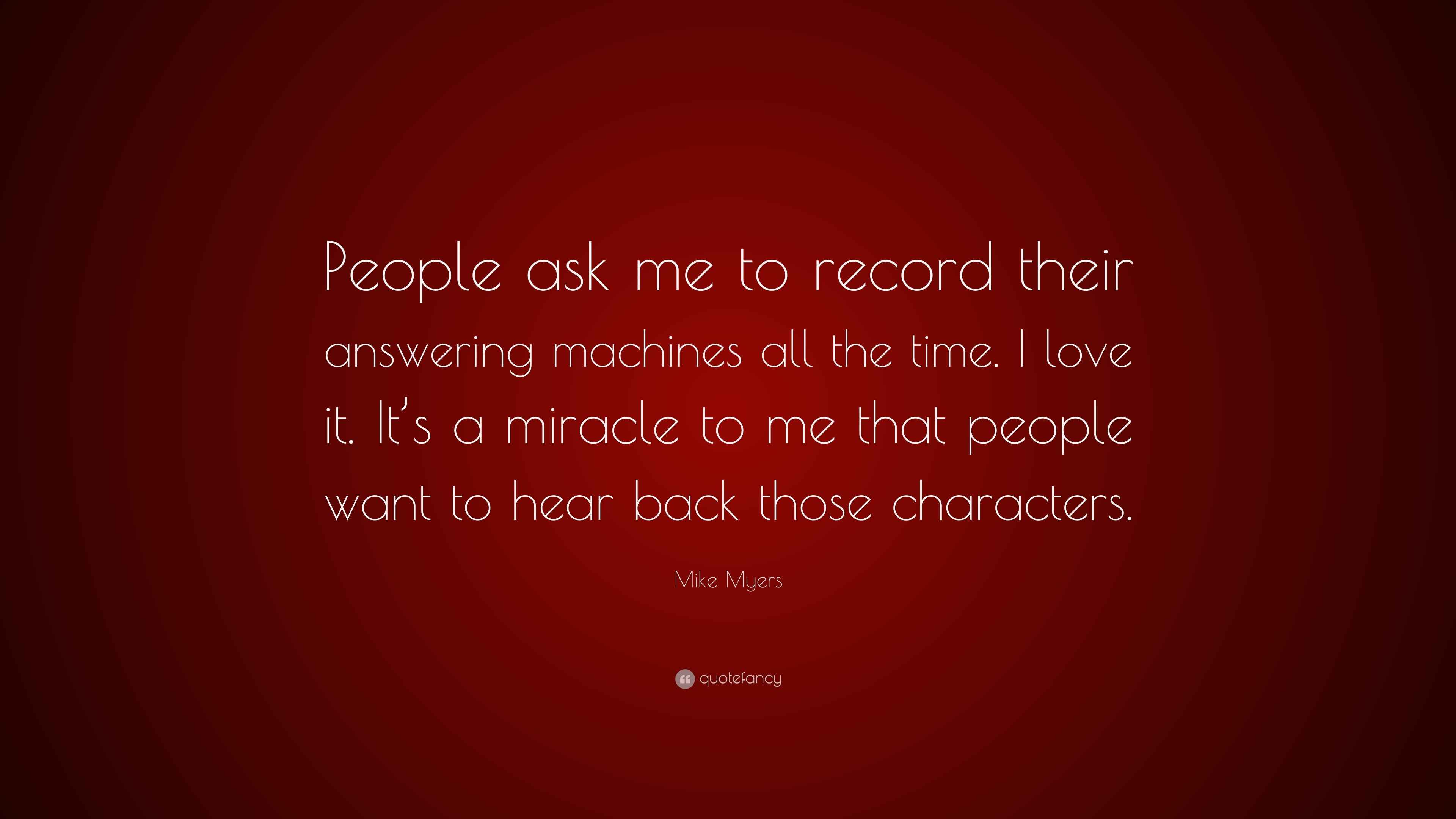 Mike Myers Quote: “People ask me to record their answering machines all ...