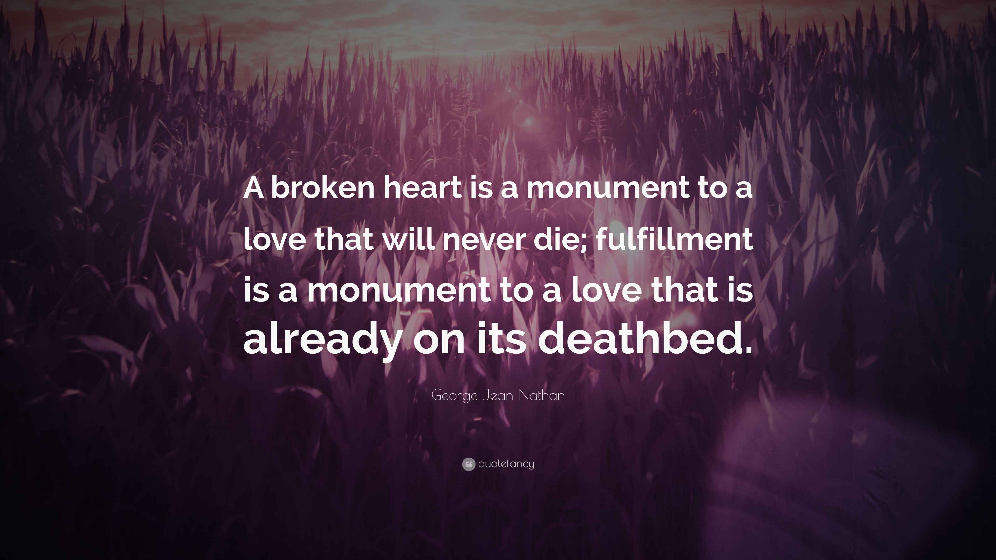 George Jean Nathan Quote: “A broken heart is a monument to a love that ...