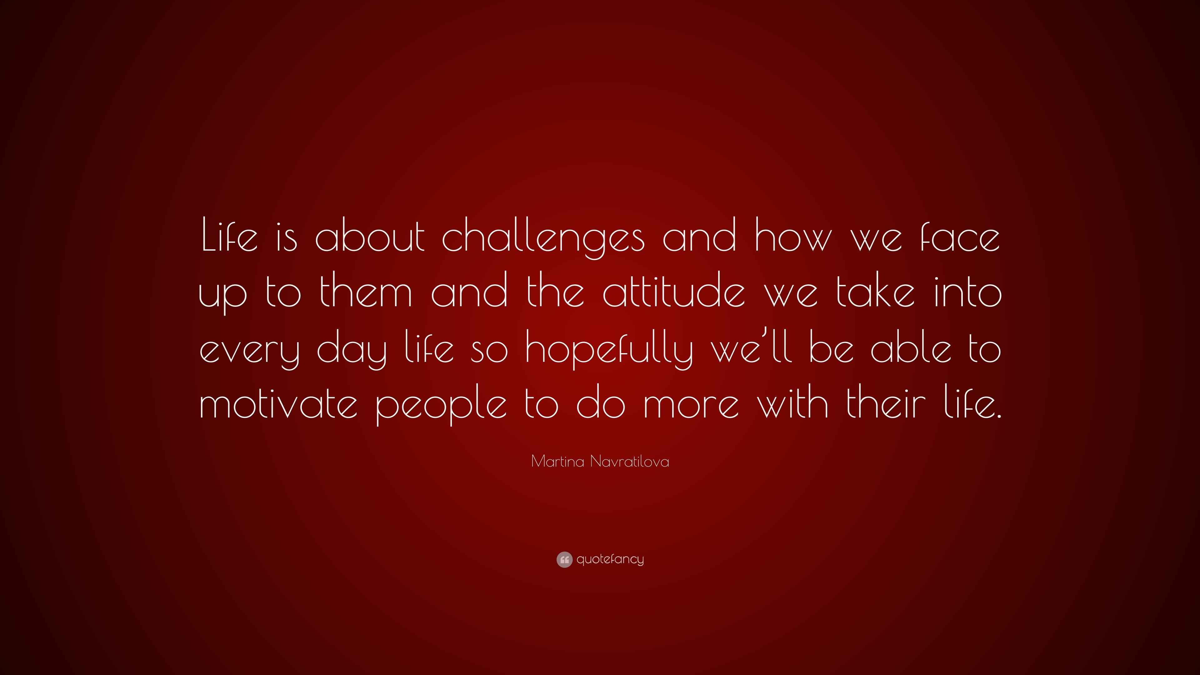 Martina Navratilova Quote: “Life is about challenges and how we face up ...