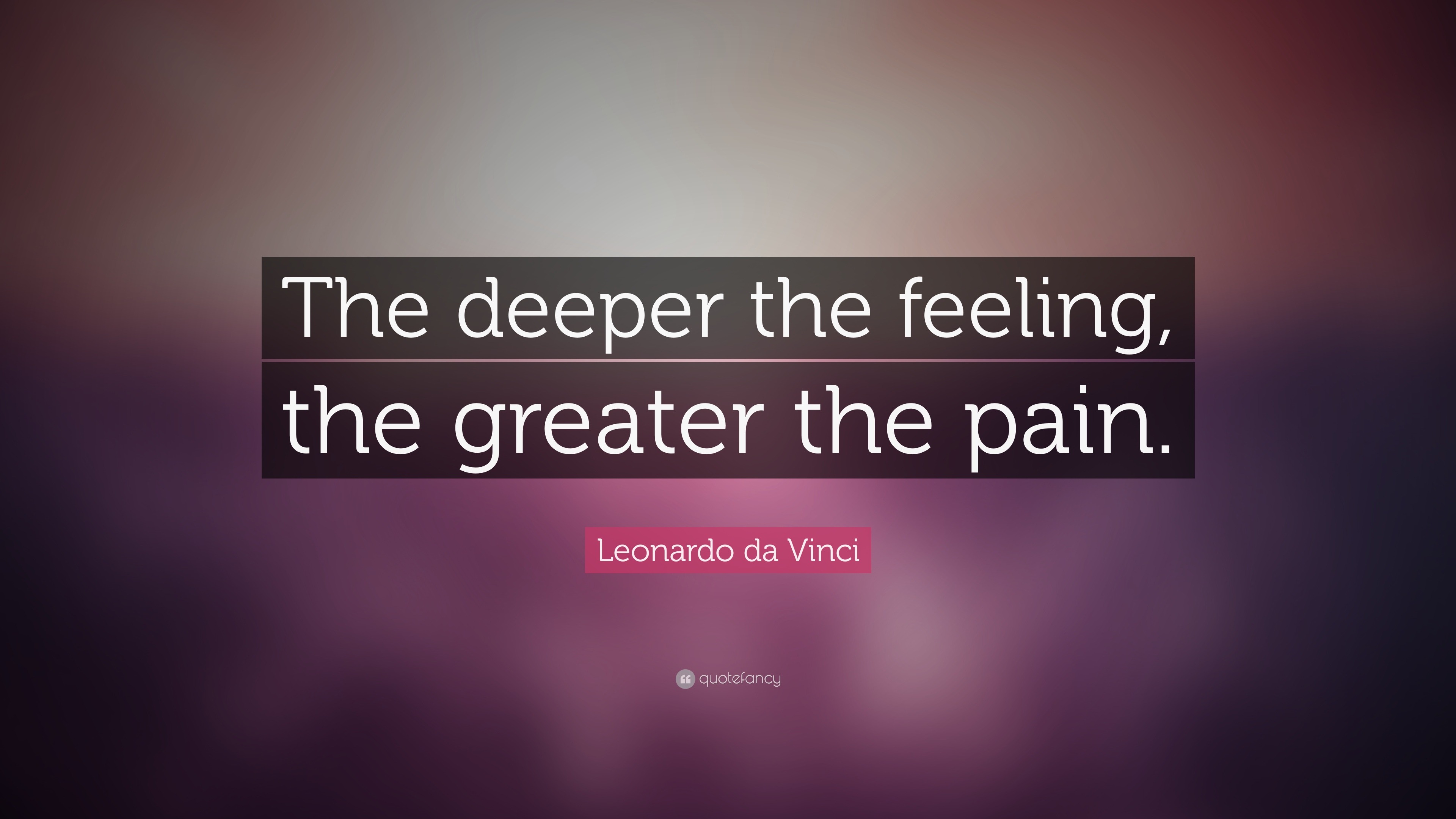 Leonardo da Vinci Quote: “The deeper the feeling, the greater the pain.”