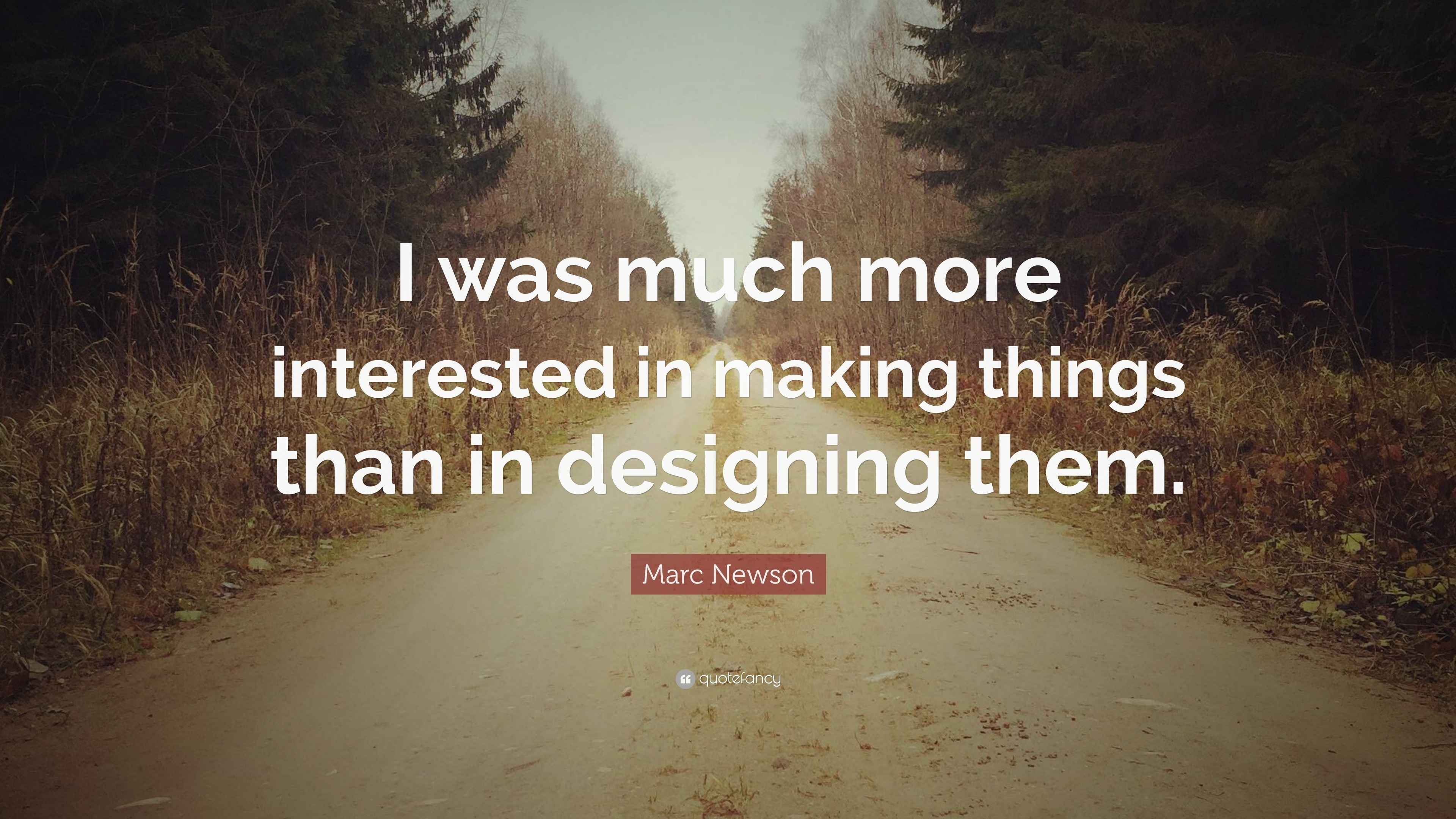 Marc Newson Quote: “I was much more interested in making things than in ...