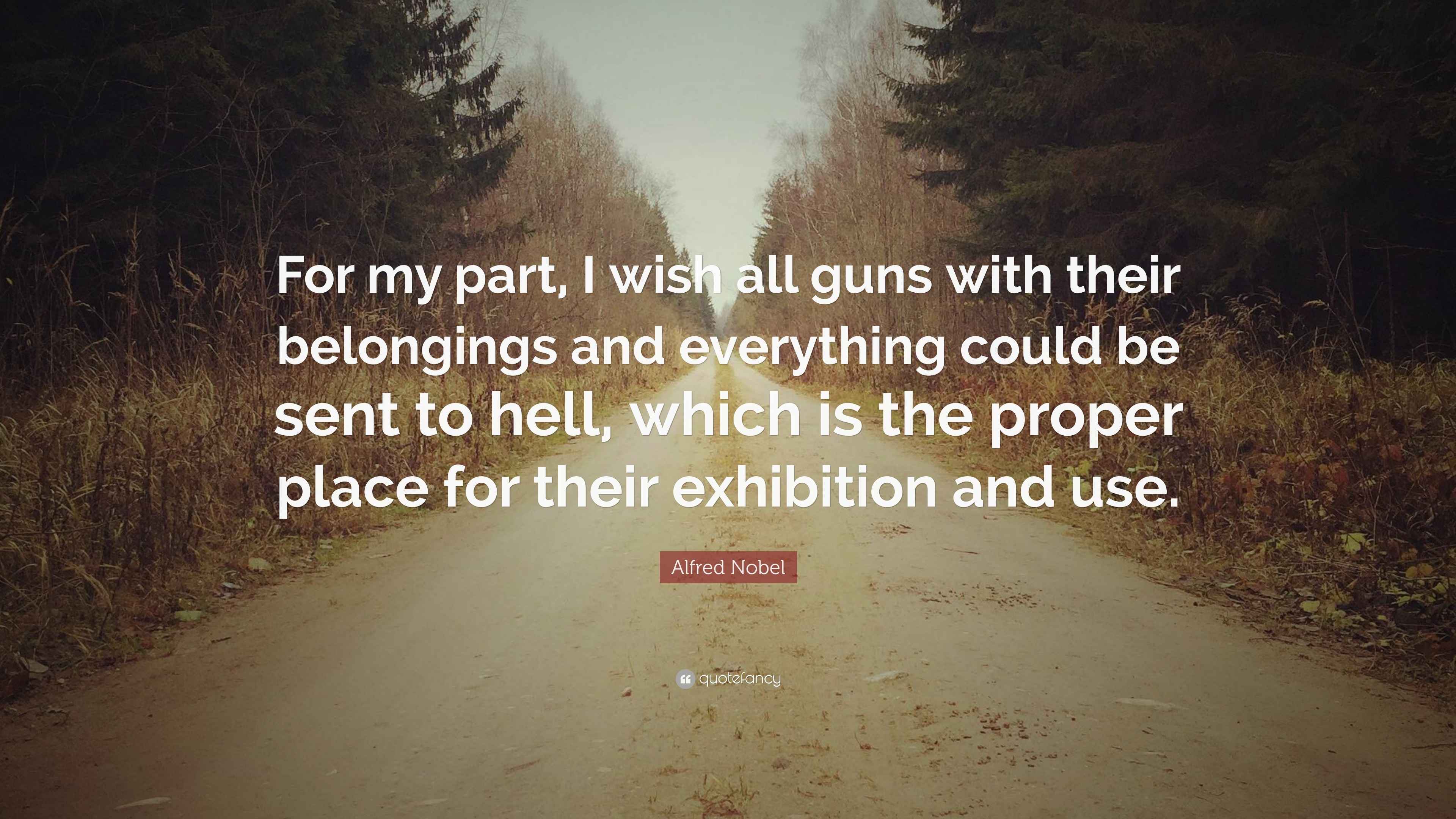 Alfred Nobel Quote: “For my part, I wish all guns with their belongings ...