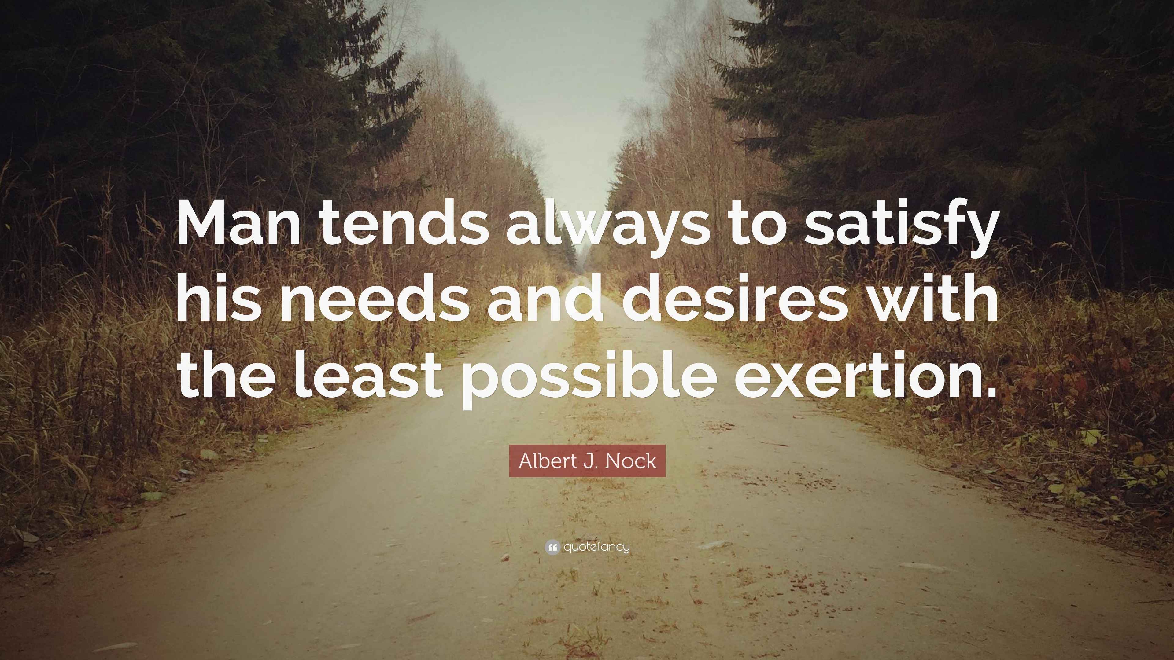 Albert J. Nock Quote: “Man tends always to satisfy his needs and ...