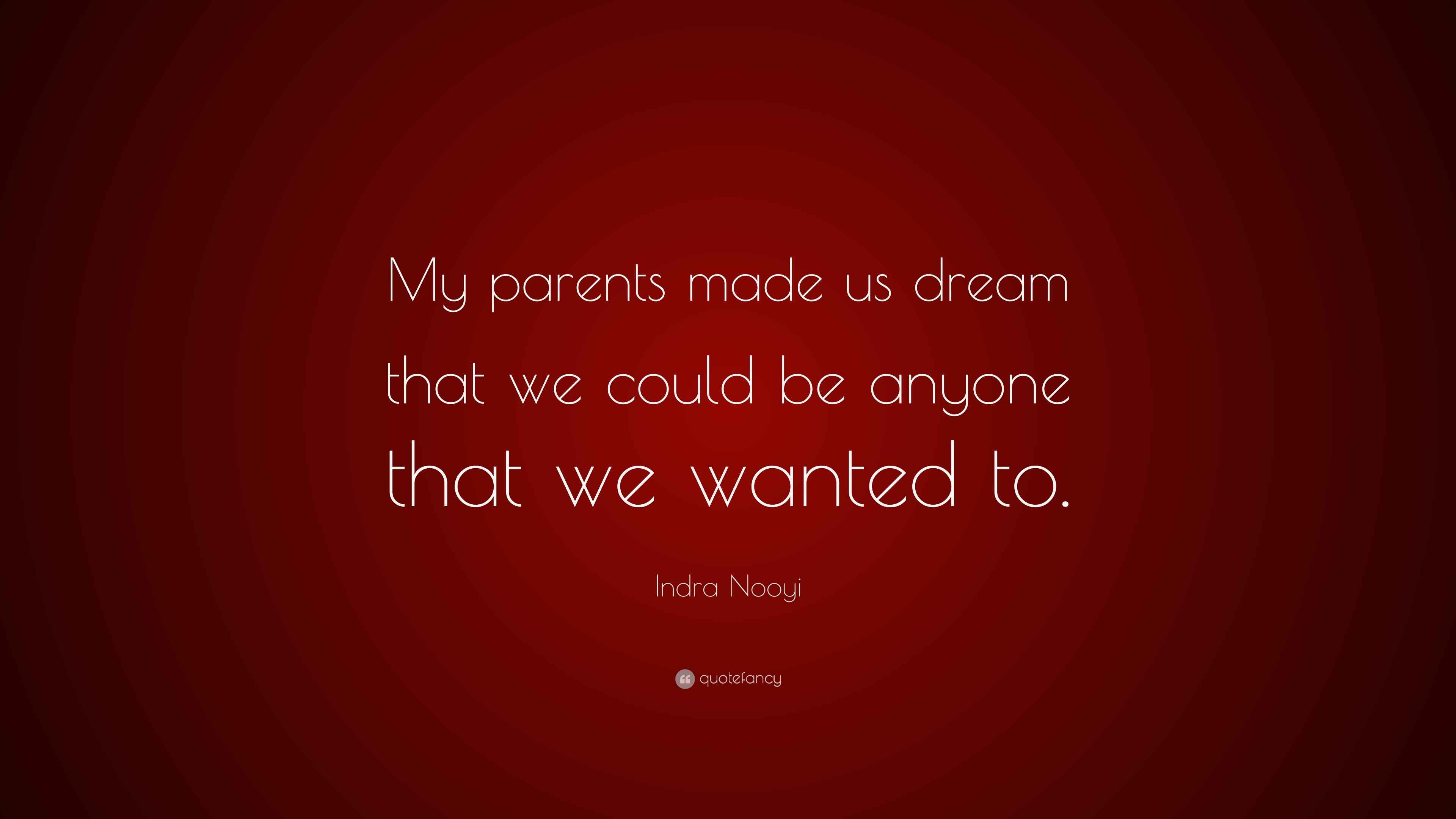 Indra Nooyi Quote: “My parents made us dream that we could be anyone ...