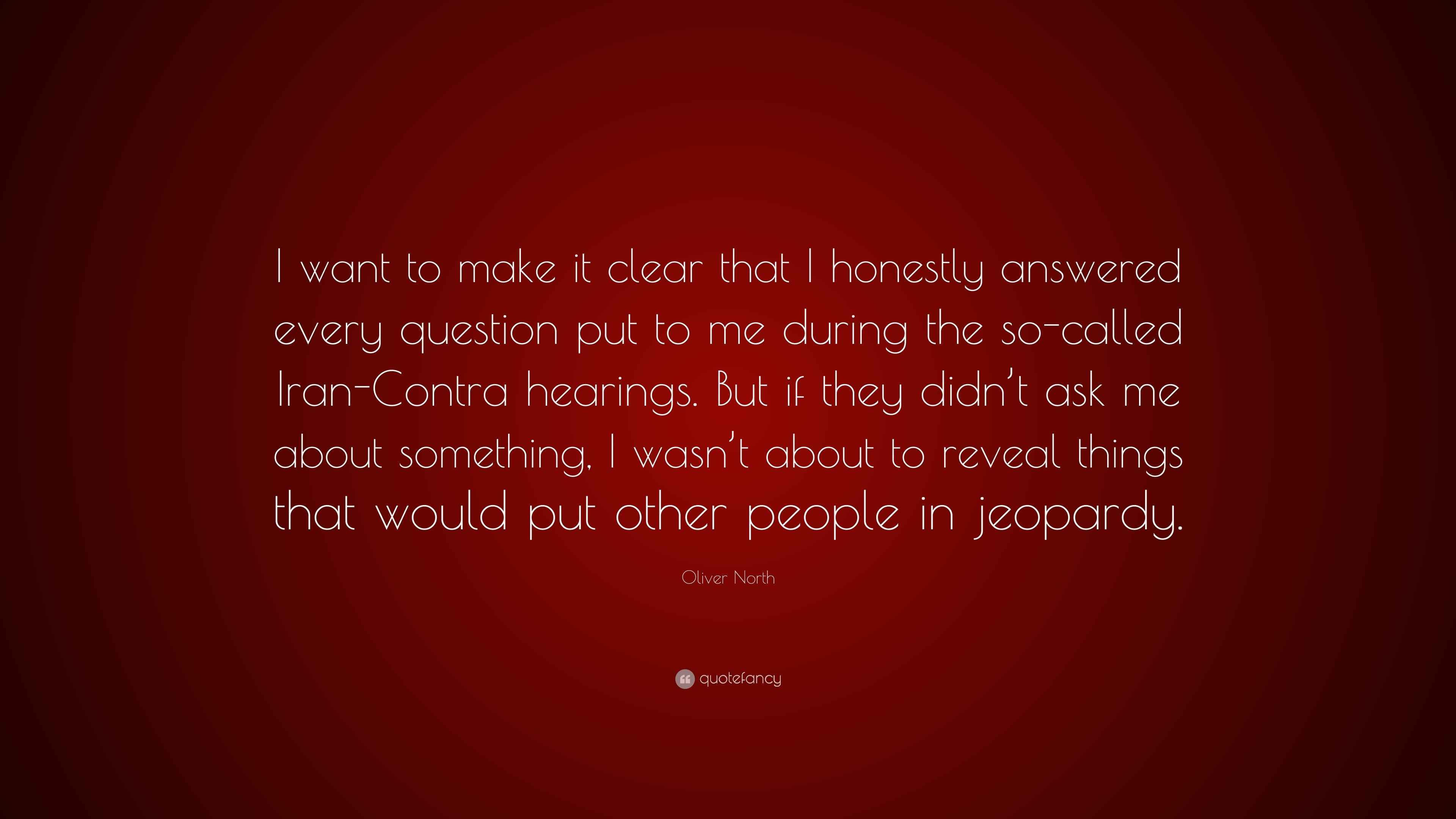 Oliver North Quote: “I want to make it clear that I honestly answered ...