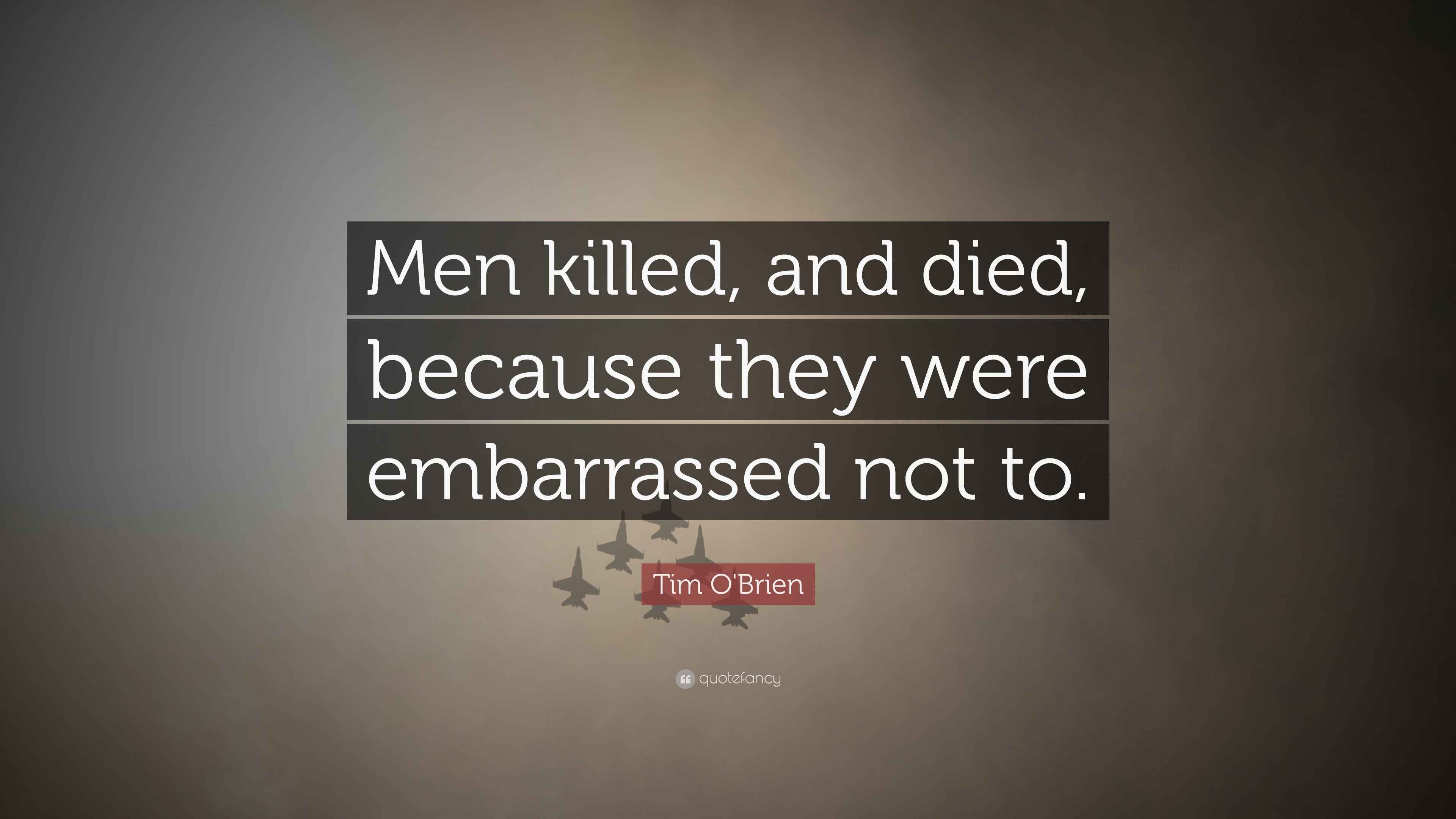 Tim O'Brien Quote: “Men killed, and died, because they were embarrassed ...
