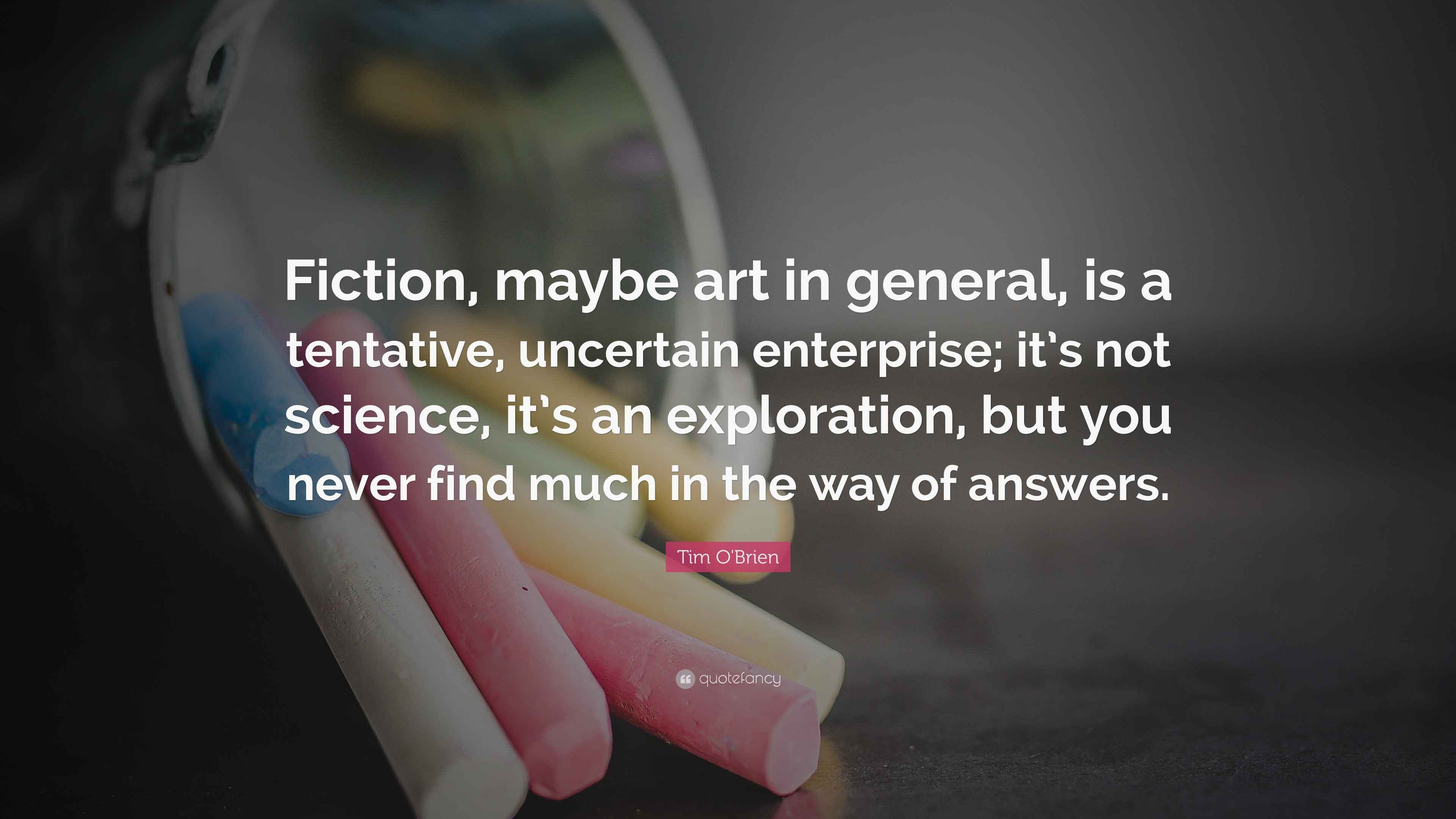Tim O'Brien Quote: “Fiction, maybe art in general, is a tentative ...