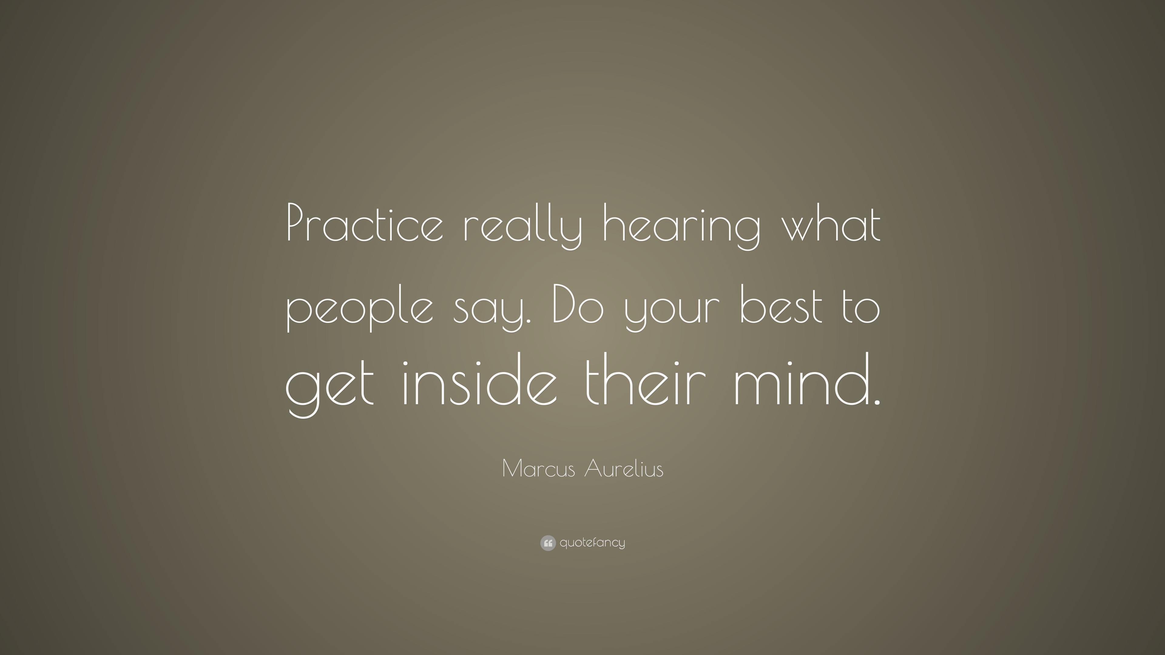 Marcus Aurelius Quote: “Practice really hearing what people say. Do ...