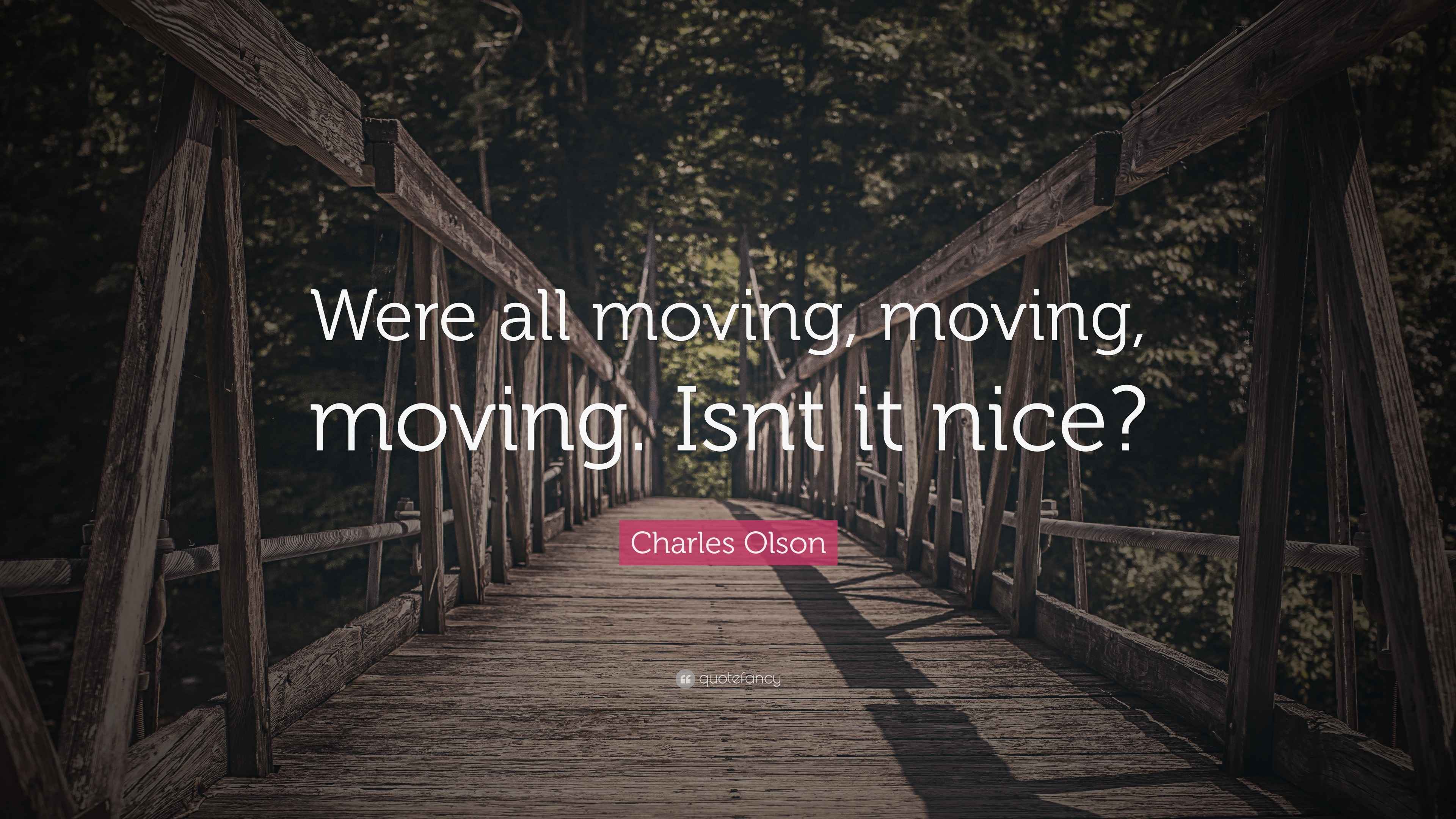Charles Olson Quote: “Were all moving, moving, moving. Isnt it nice?”