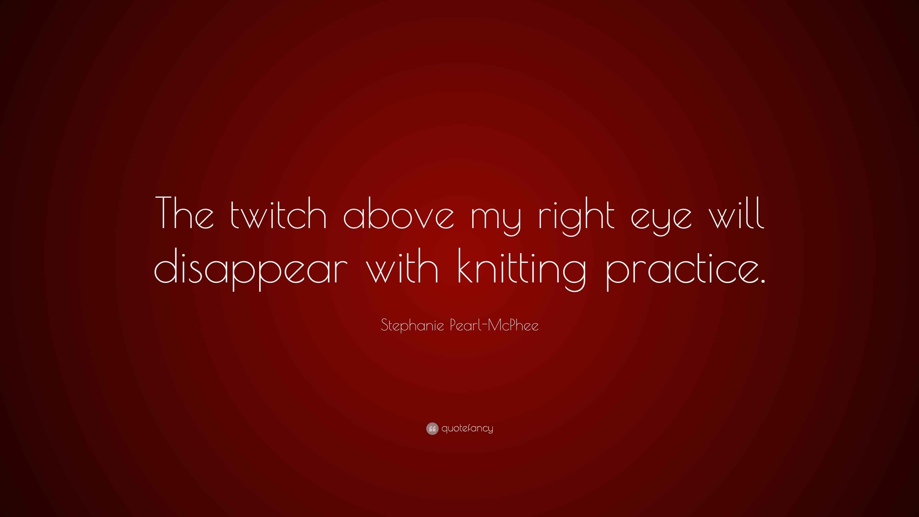 Stephanie Pearl-McPhee Quote: “The twitch above my right eye will ...