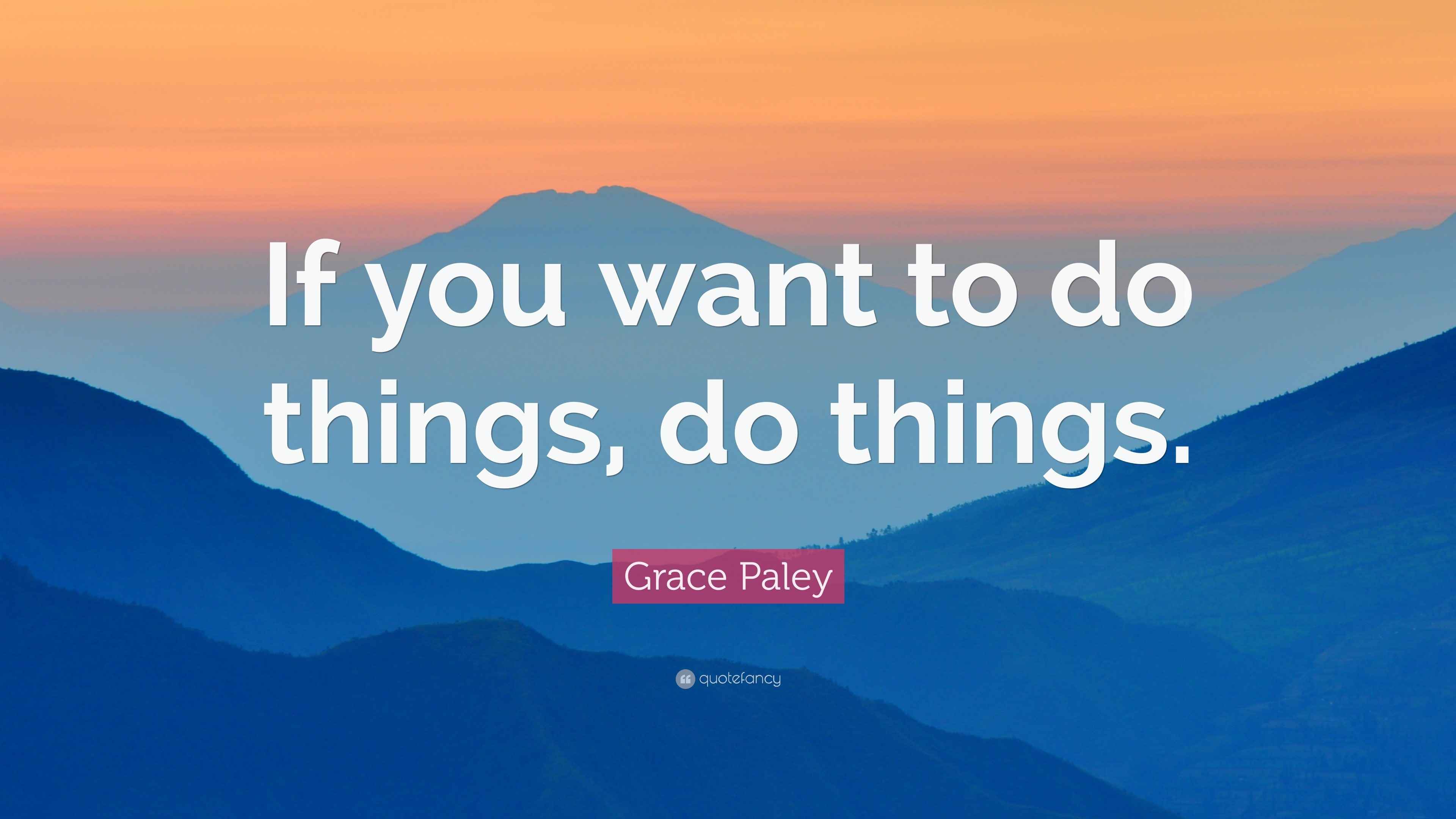 Grace Paley Quote: “If you want to do things, do things.”