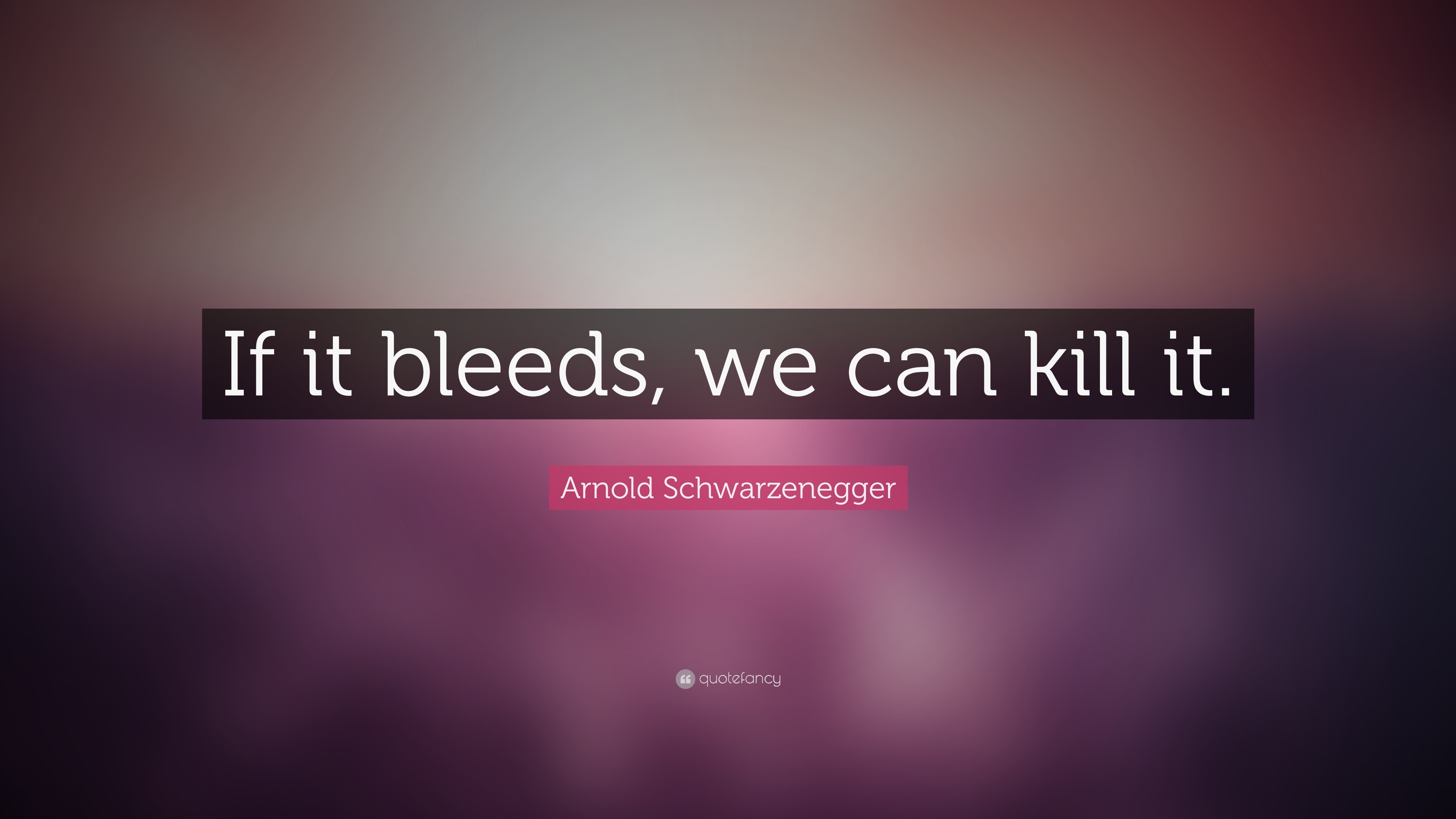 Arnold Schwarzenegger Quote: “If it bleeds, we can kill it.”