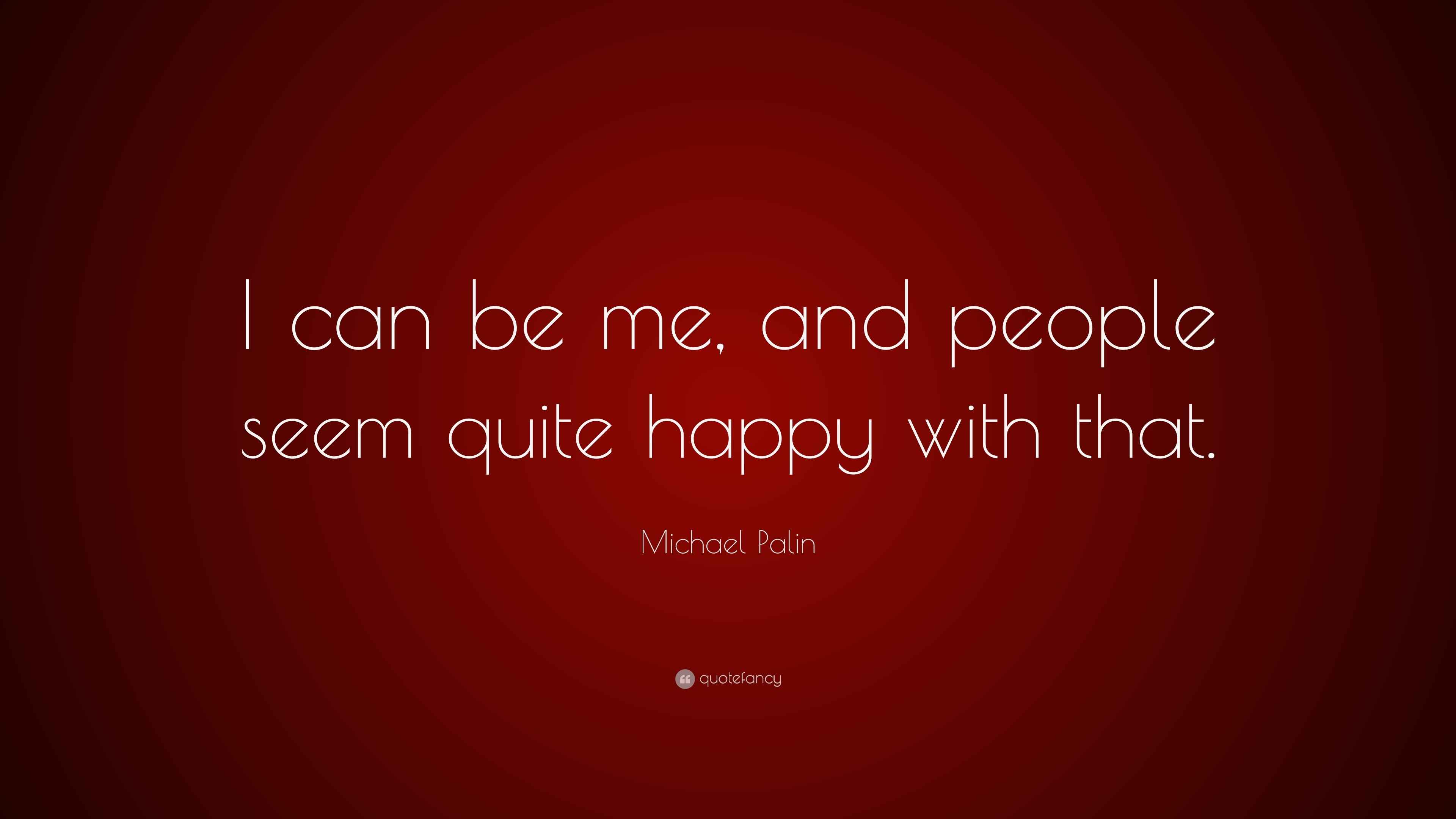 Michael Palin Quote: “I can be me, and people seem quite happy with that.”