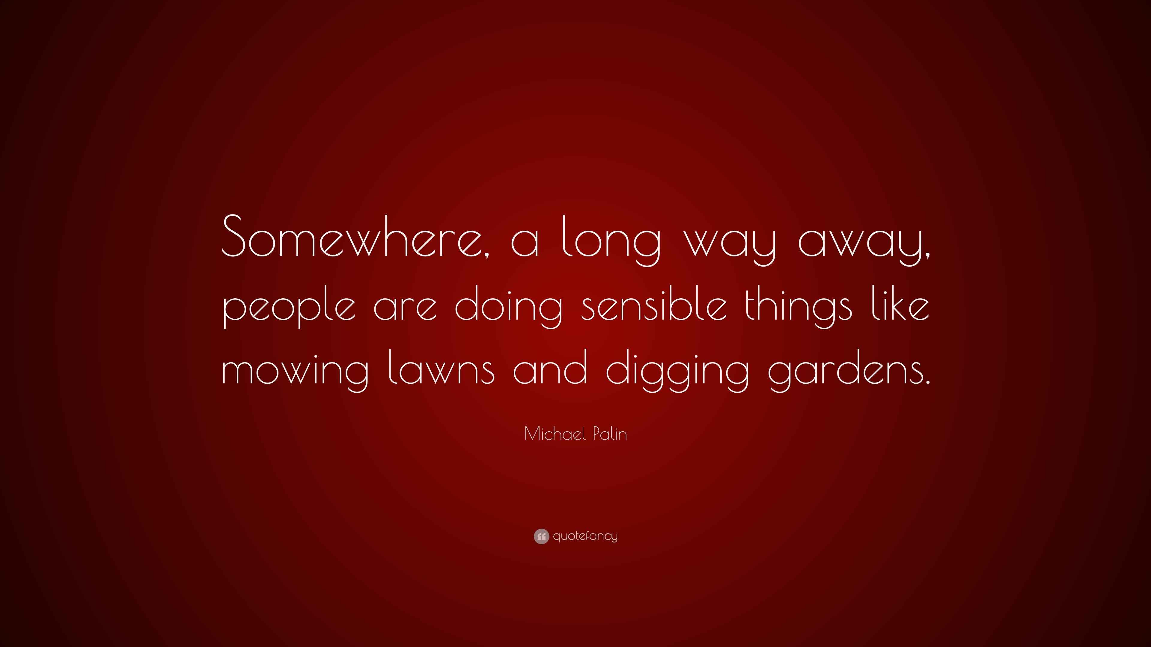 Michael Palin Quote: “Somewhere, a long way away, people are doing ...