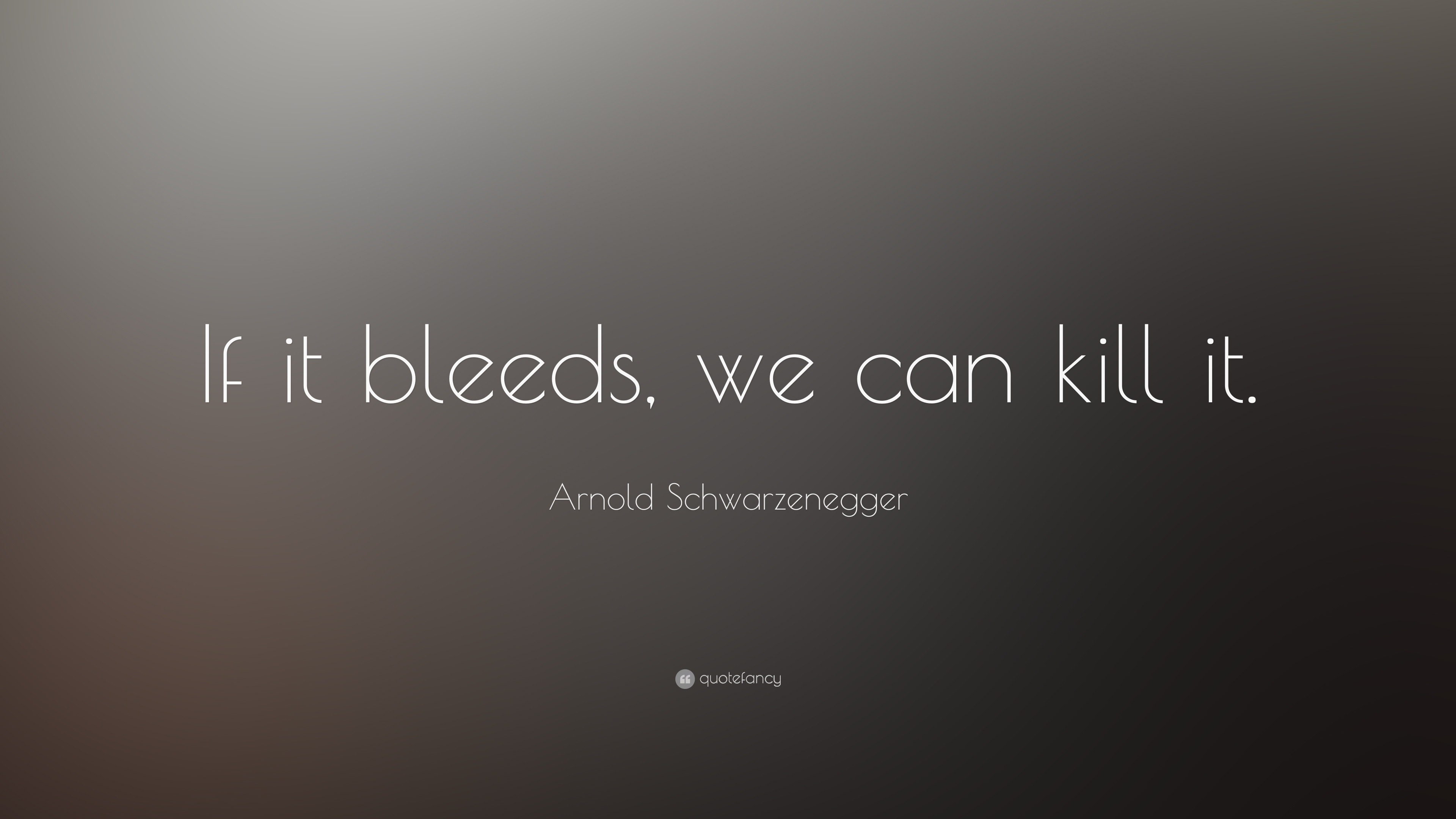 Arnold Schwarzenegger Quote: “If it bleeds, we can kill it.”