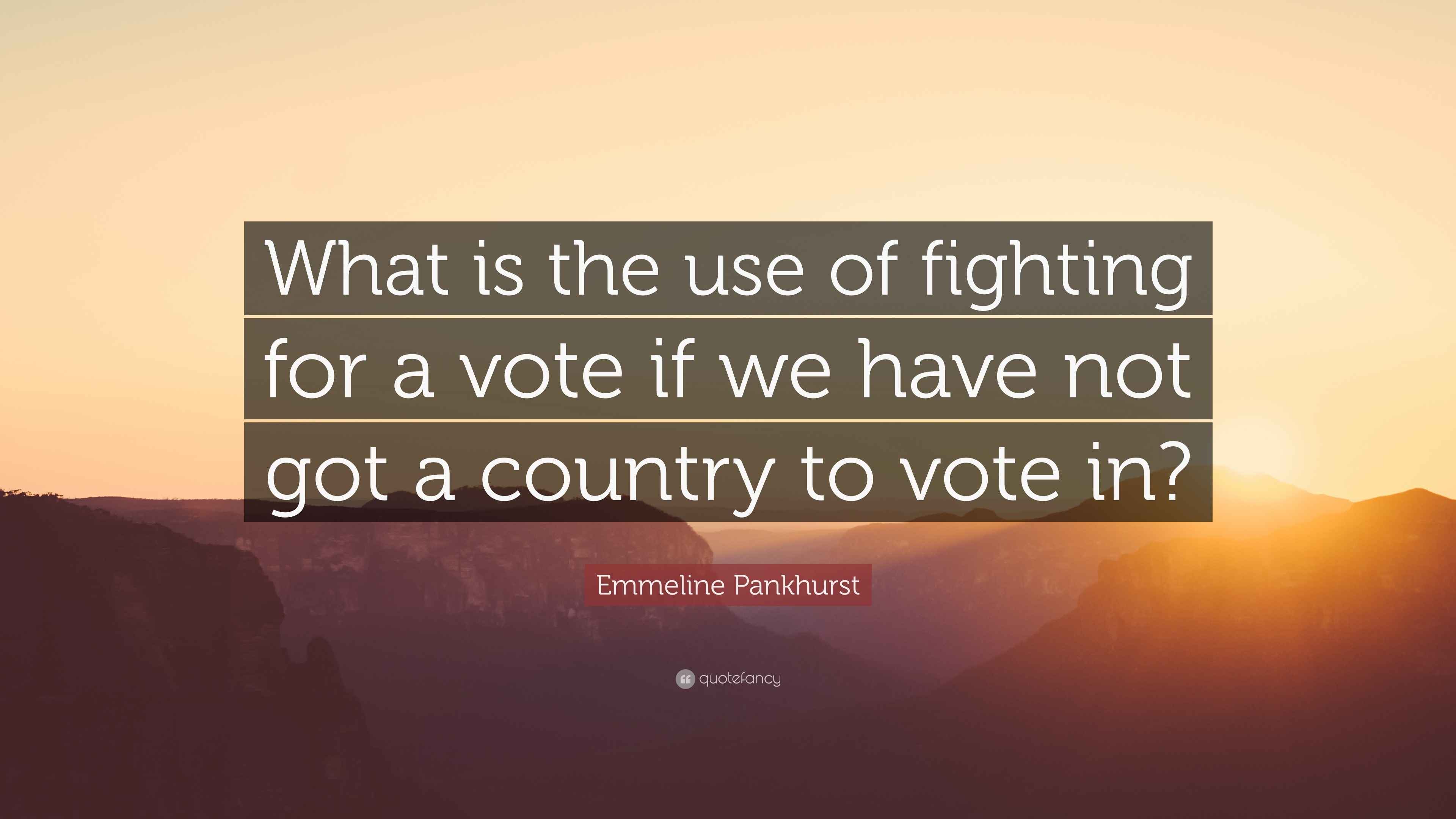 Emmeline Pankhurst Quote: “What is the use of fighting for a vote if we ...