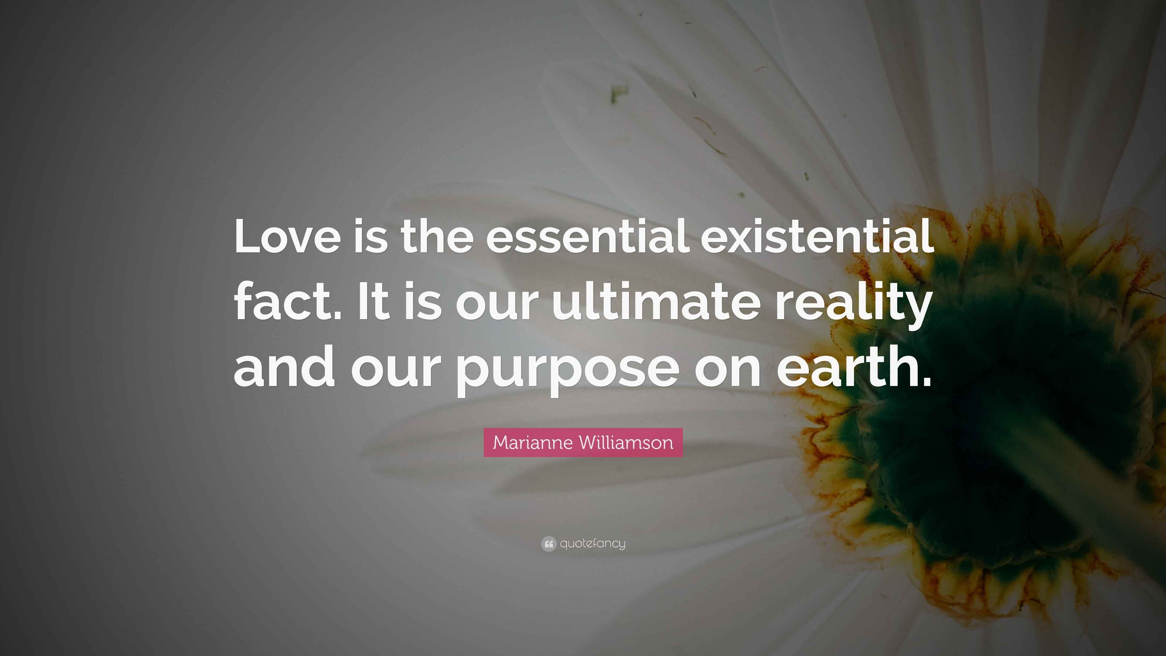Marianne Williamson Quote: “Love is the essential existential fact. It ...
