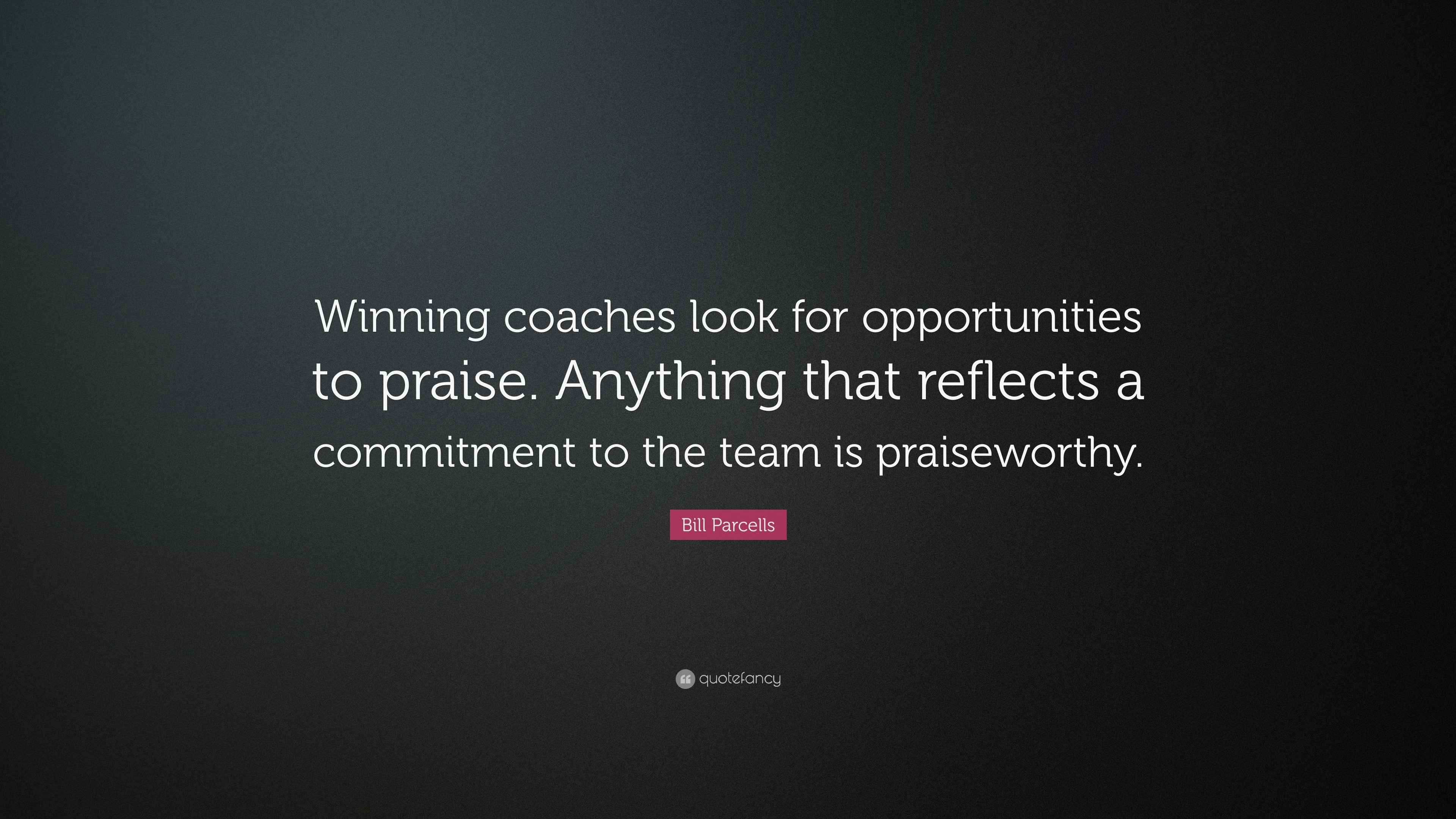 Bill Parcells Quote: “Winning coaches look for opportunities to praise ...