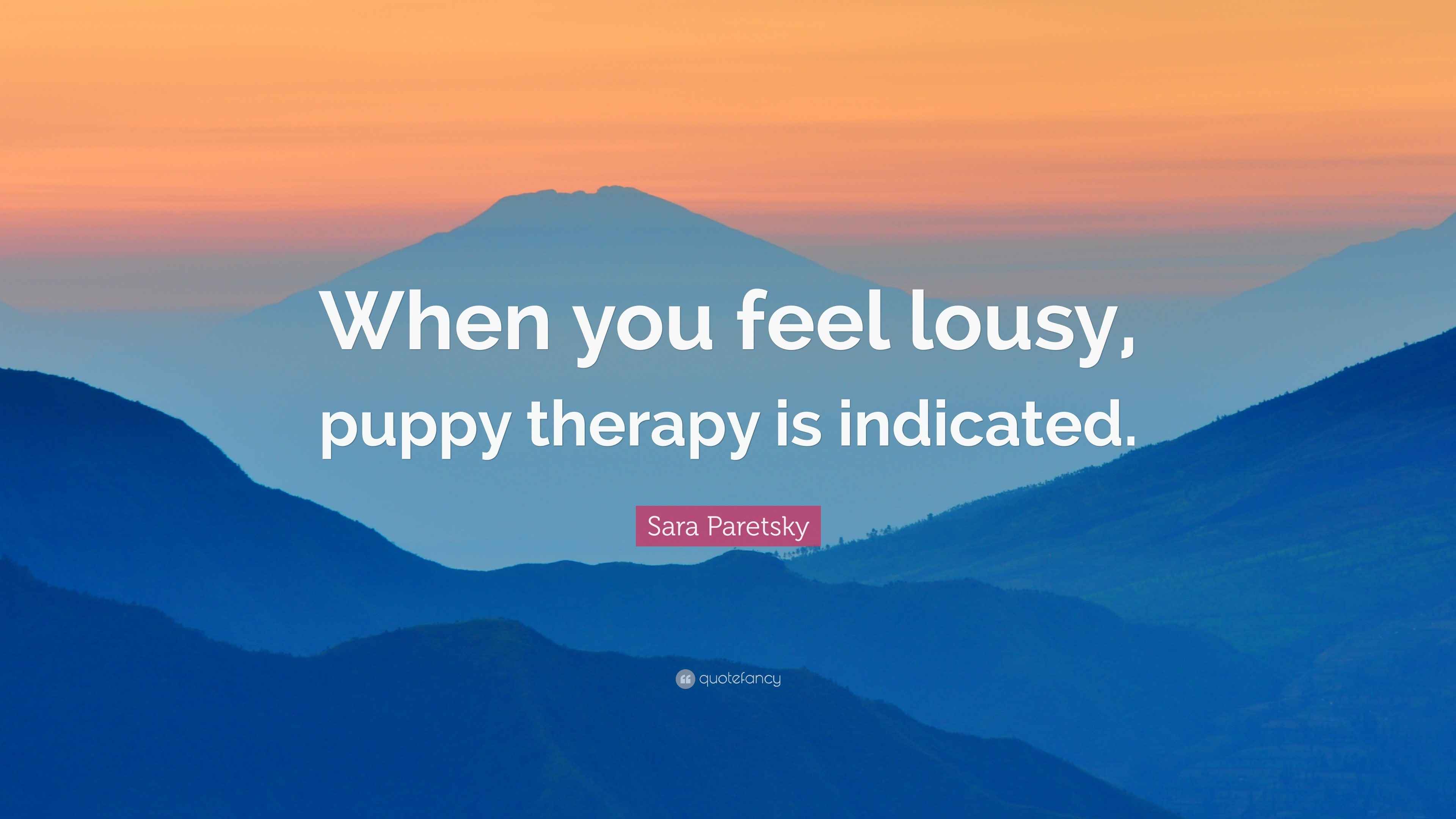 Sara Paretsky Quote: “When you feel lousy, puppy therapy is indicated.”