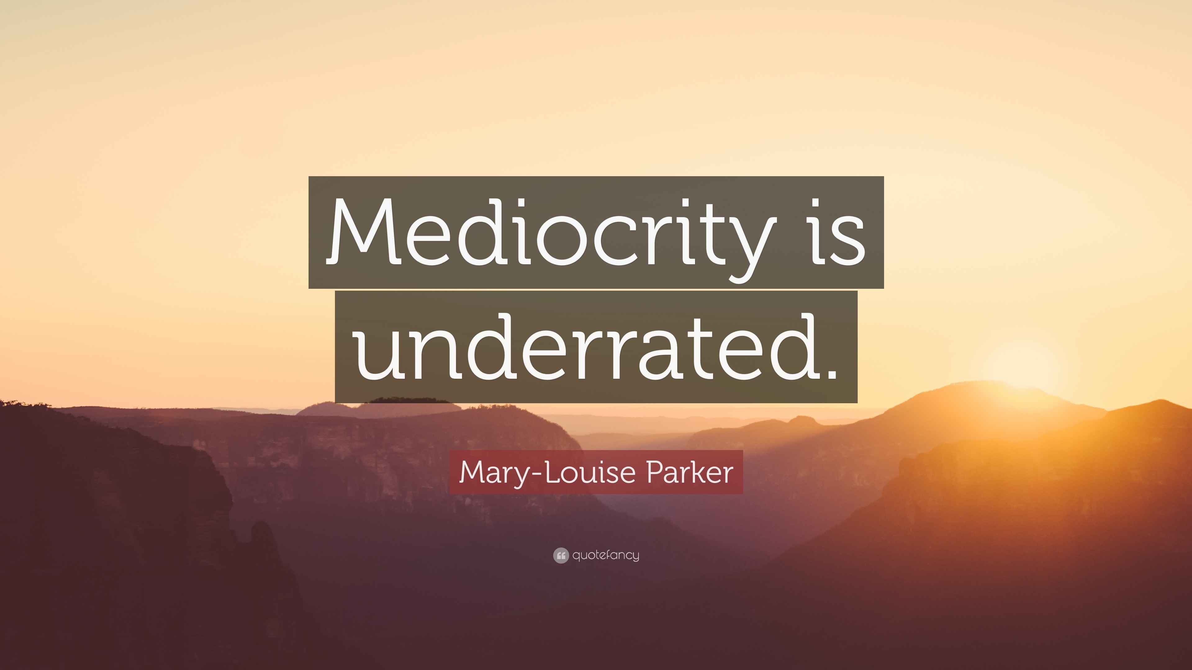 Mary-Louise Parker Quote: “Mediocrity is underrated.”