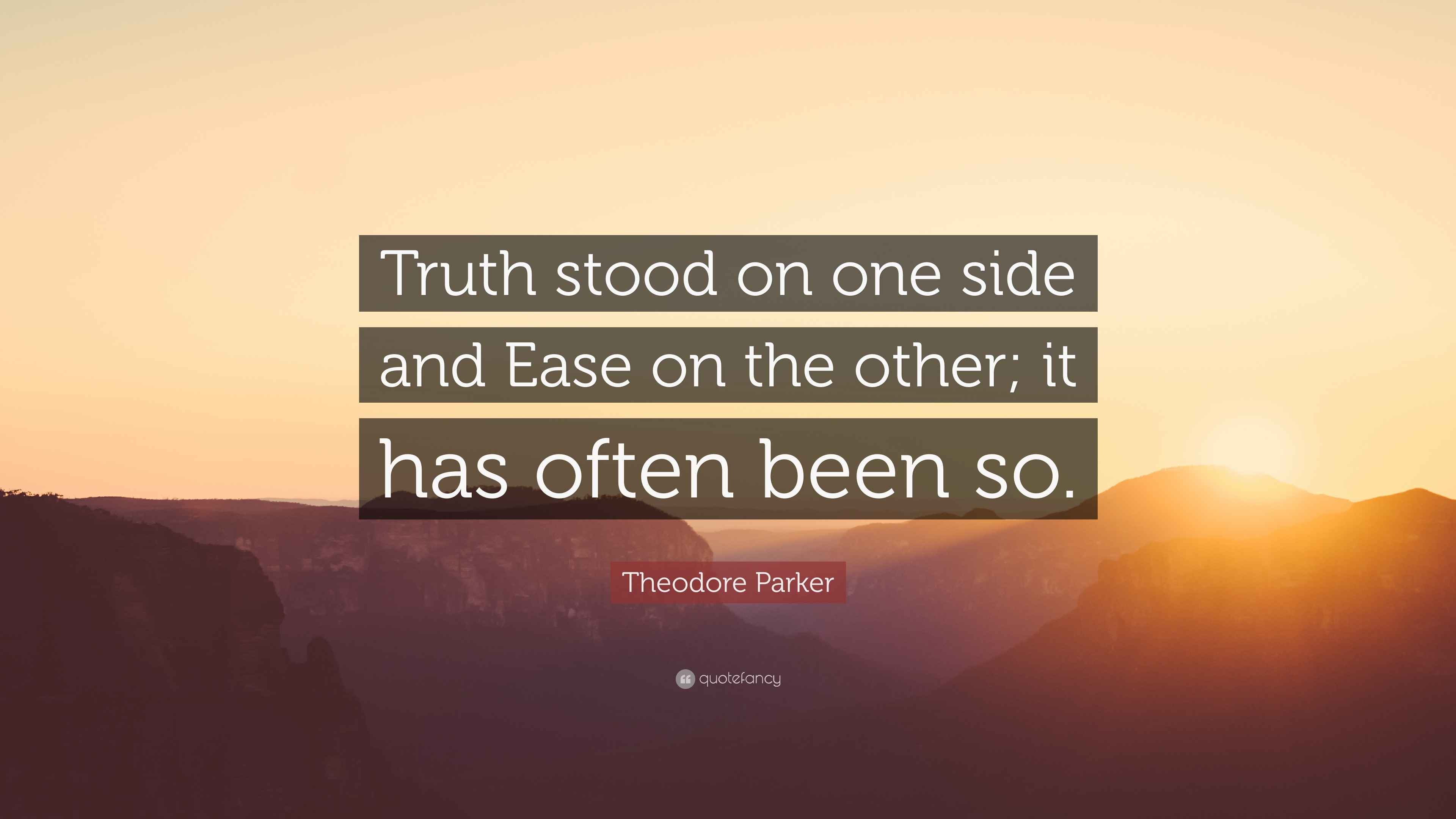 Theodore Parker Quote: “Truth stood on one side and Ease on the other ...