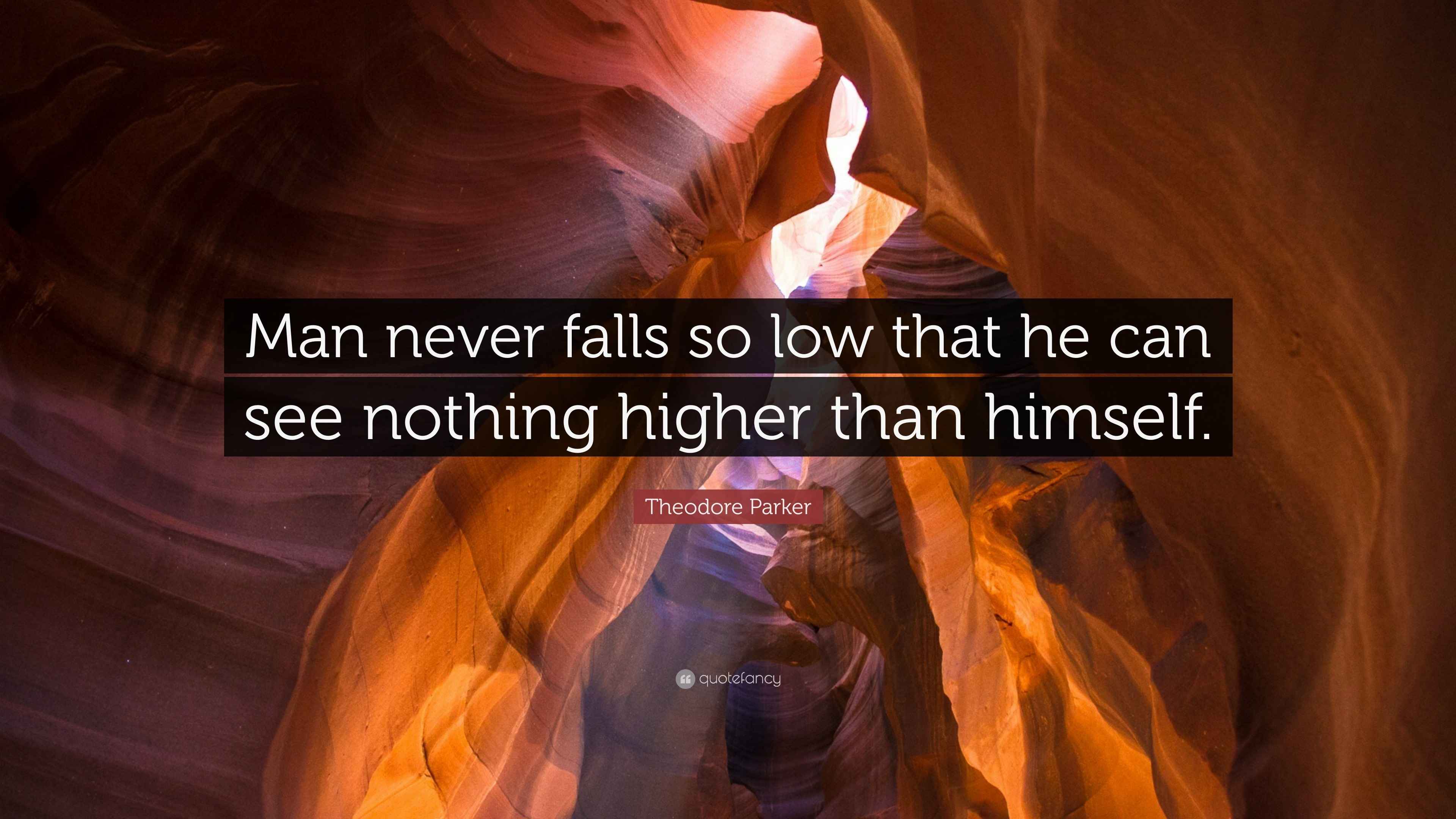 Theodore Parker Quote: “Man never falls so low that he can see nothing ...