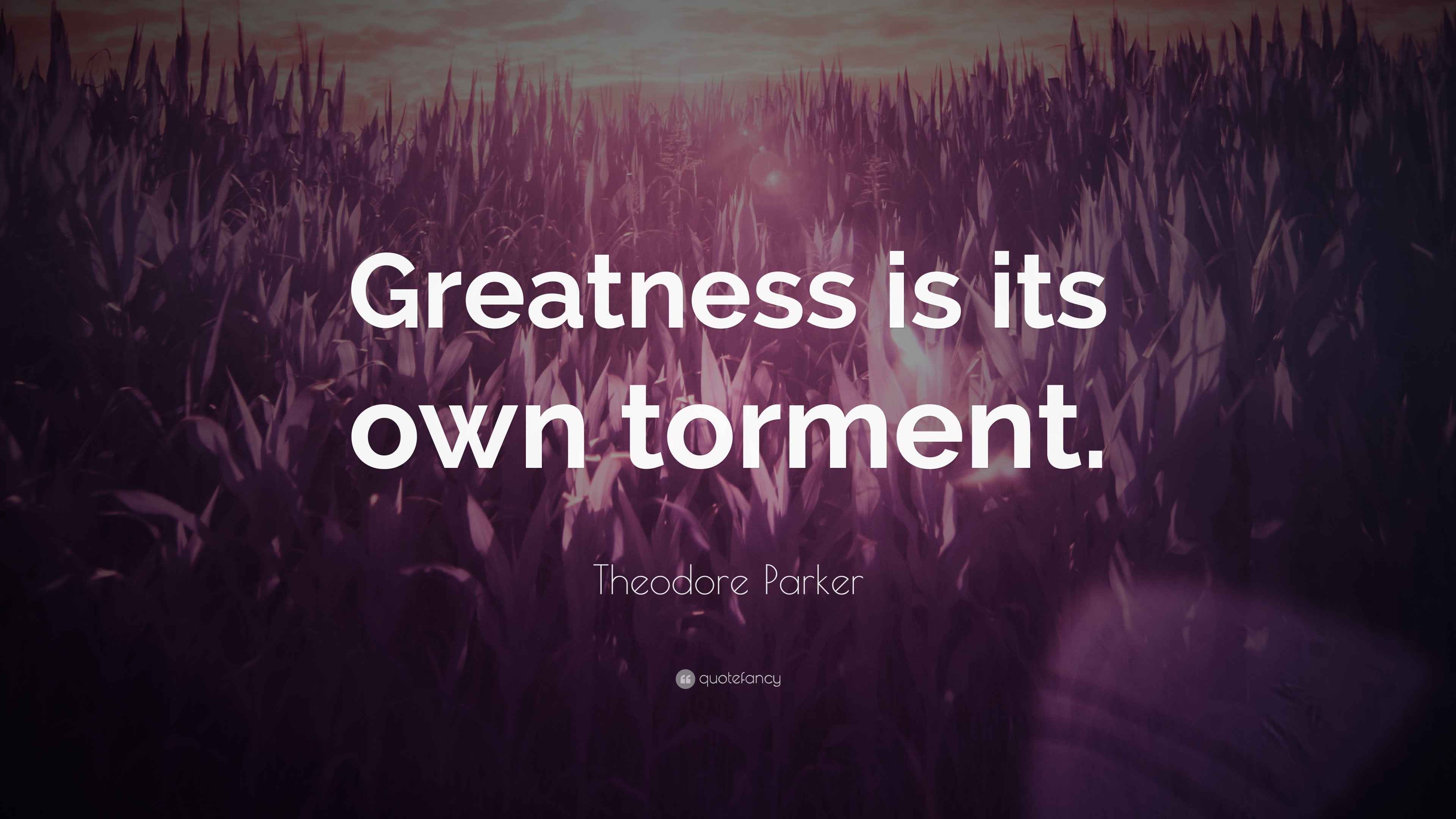 Theodore Parker Quote: “Greatness is its own torment.”
