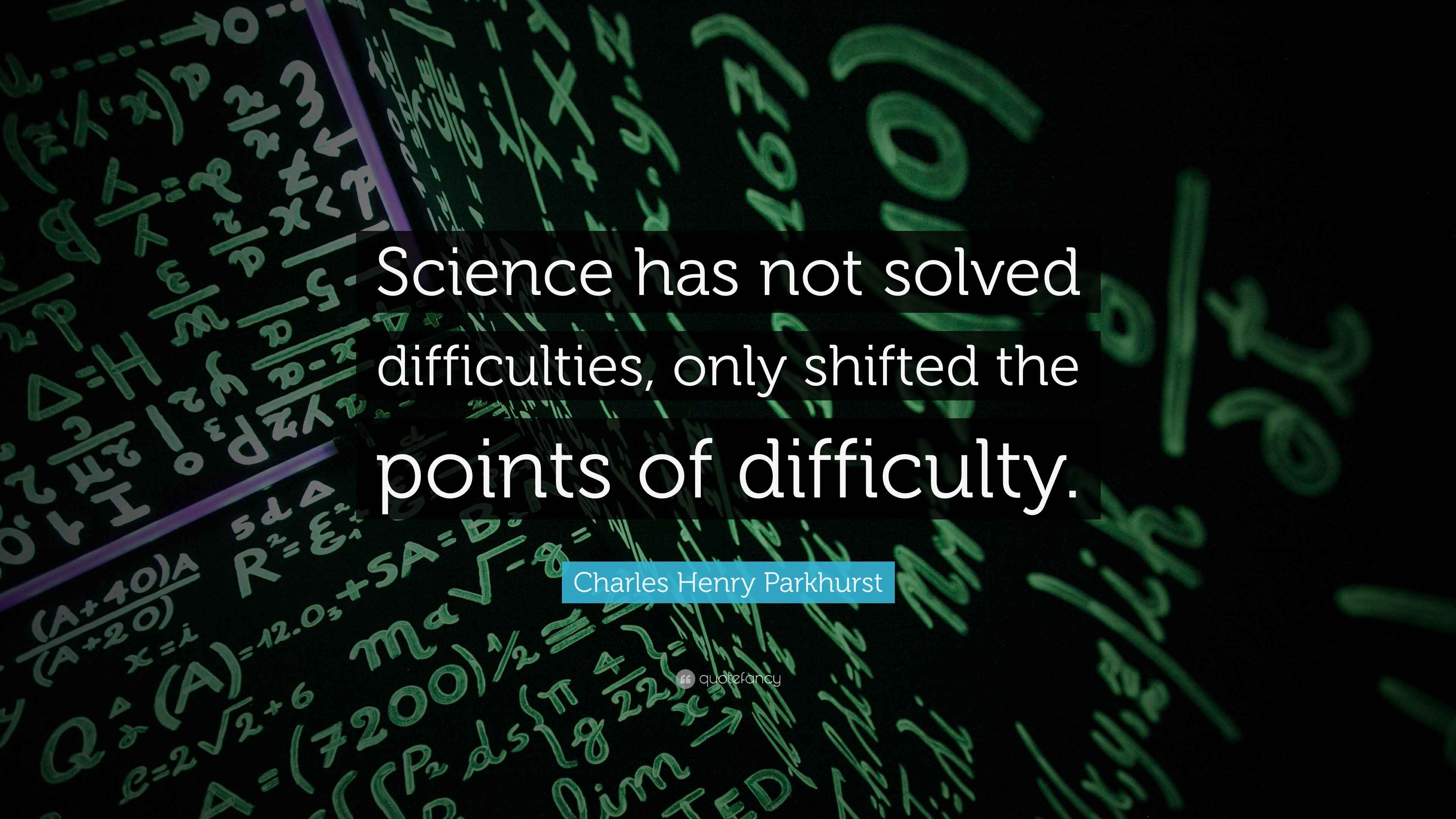 Charles Henry Parkhurst Quote: “Science has not solved difficulties ...
