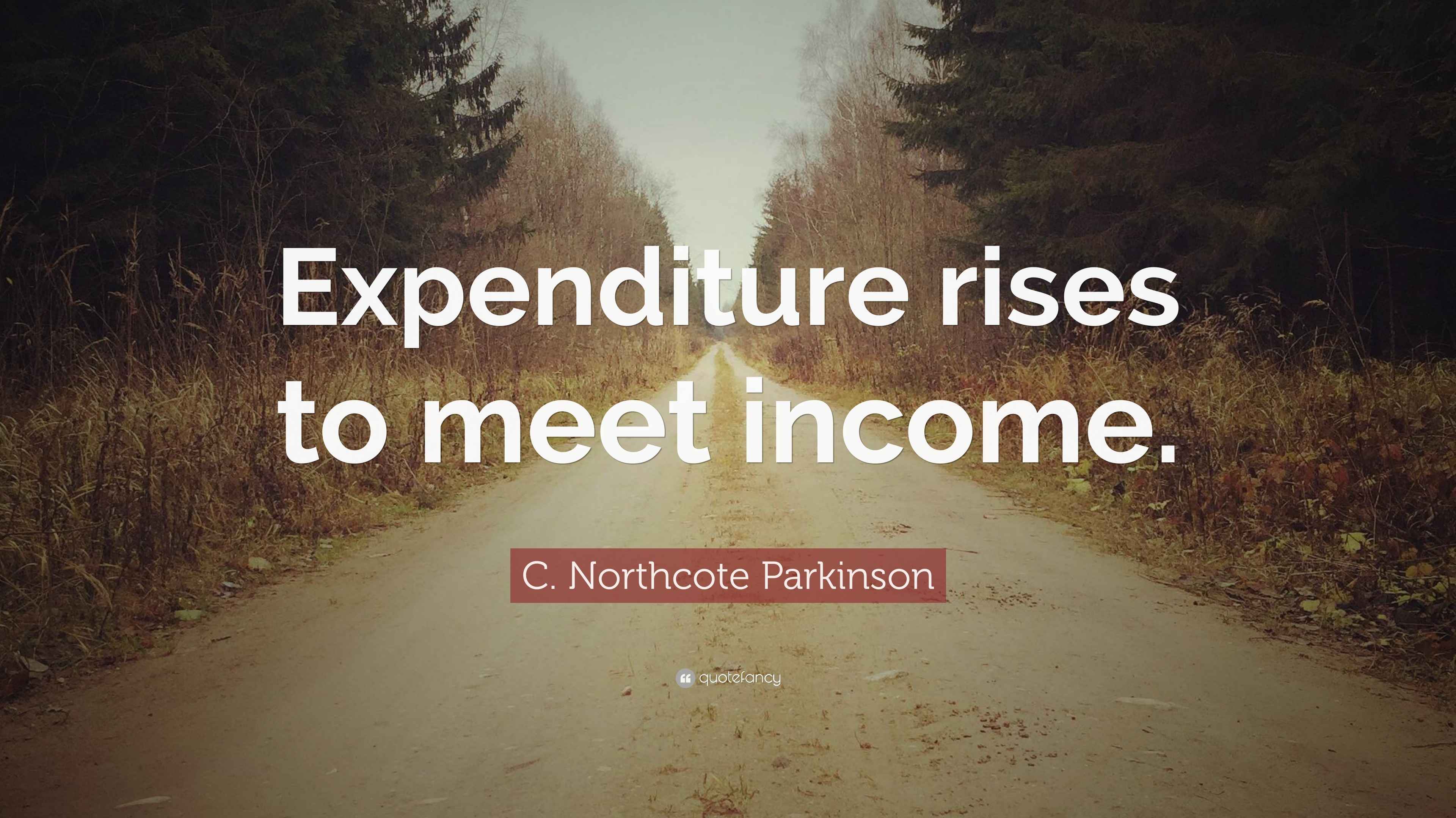 C. Northcote Parkinson Quote: “Expenditure rises to meet income.”