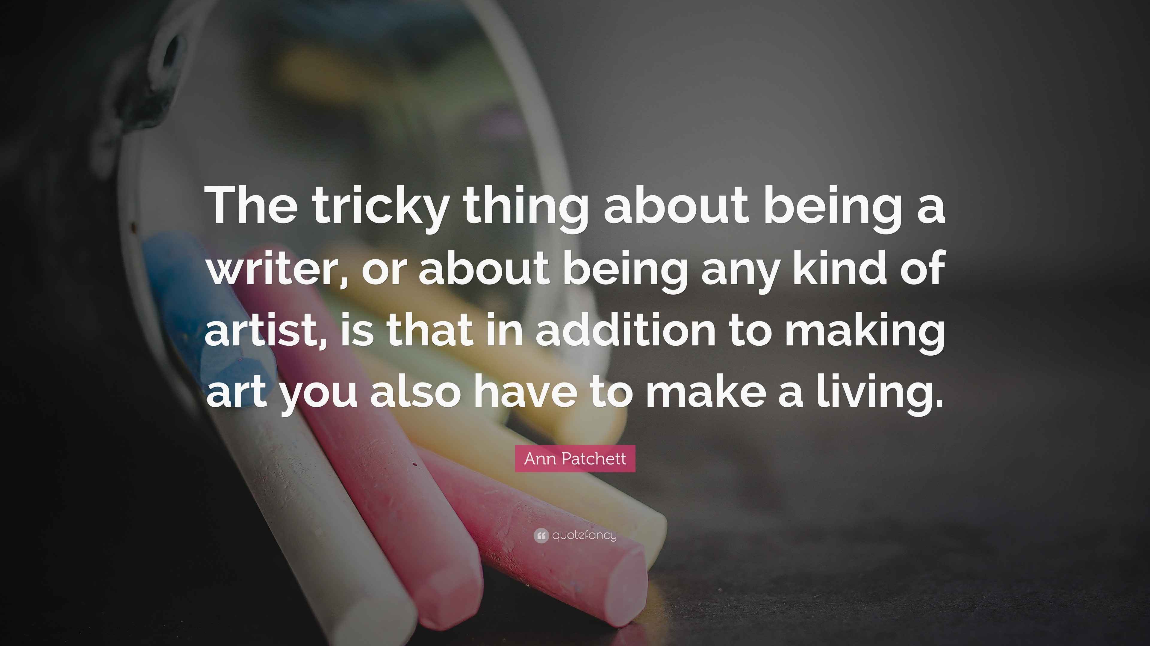 Ann Patchett Quote: “The tricky thing about being a writer, or about ...