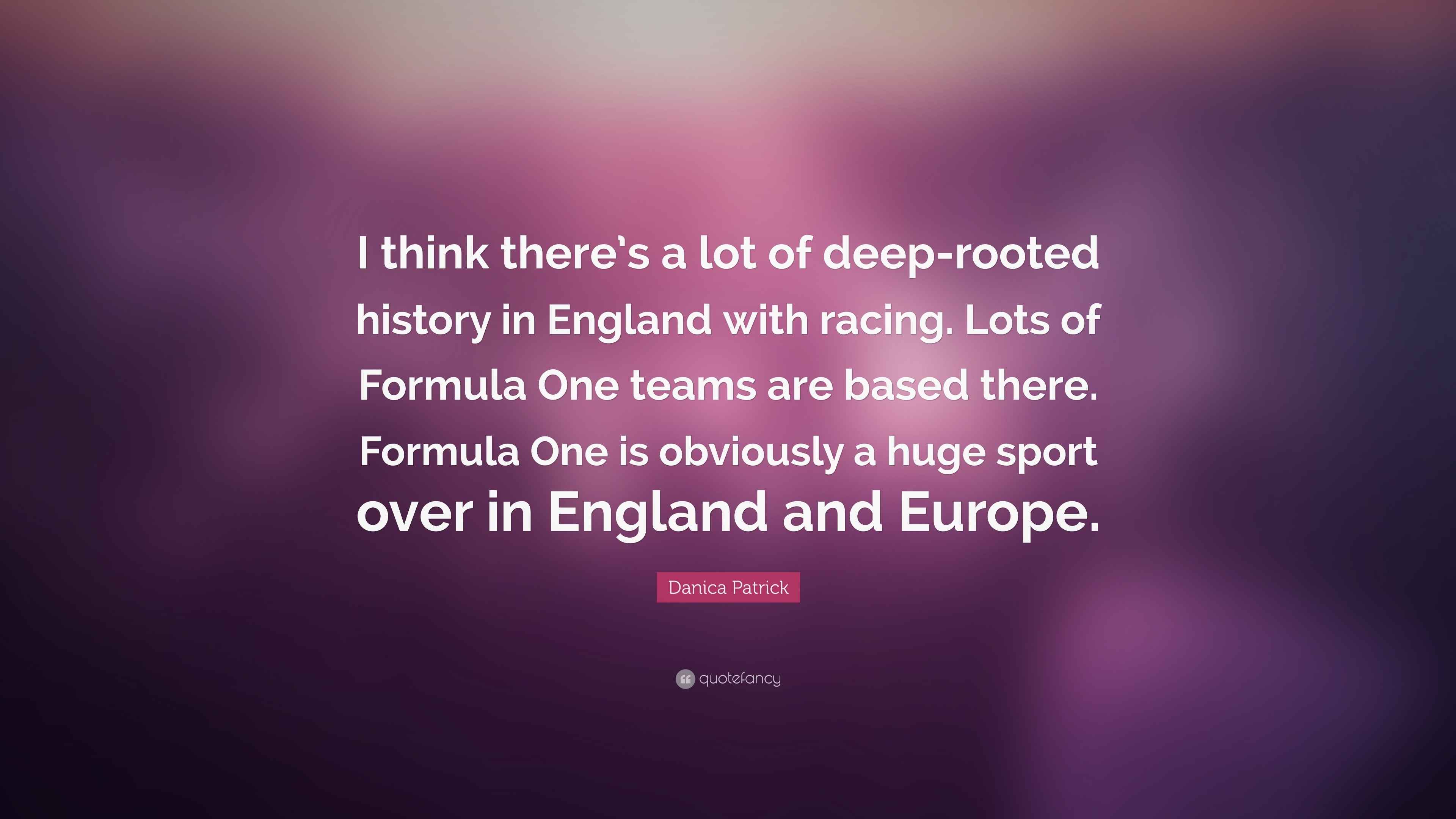 Danica Patrick Quote: “I think there’s a lot of deep-rooted history in ...