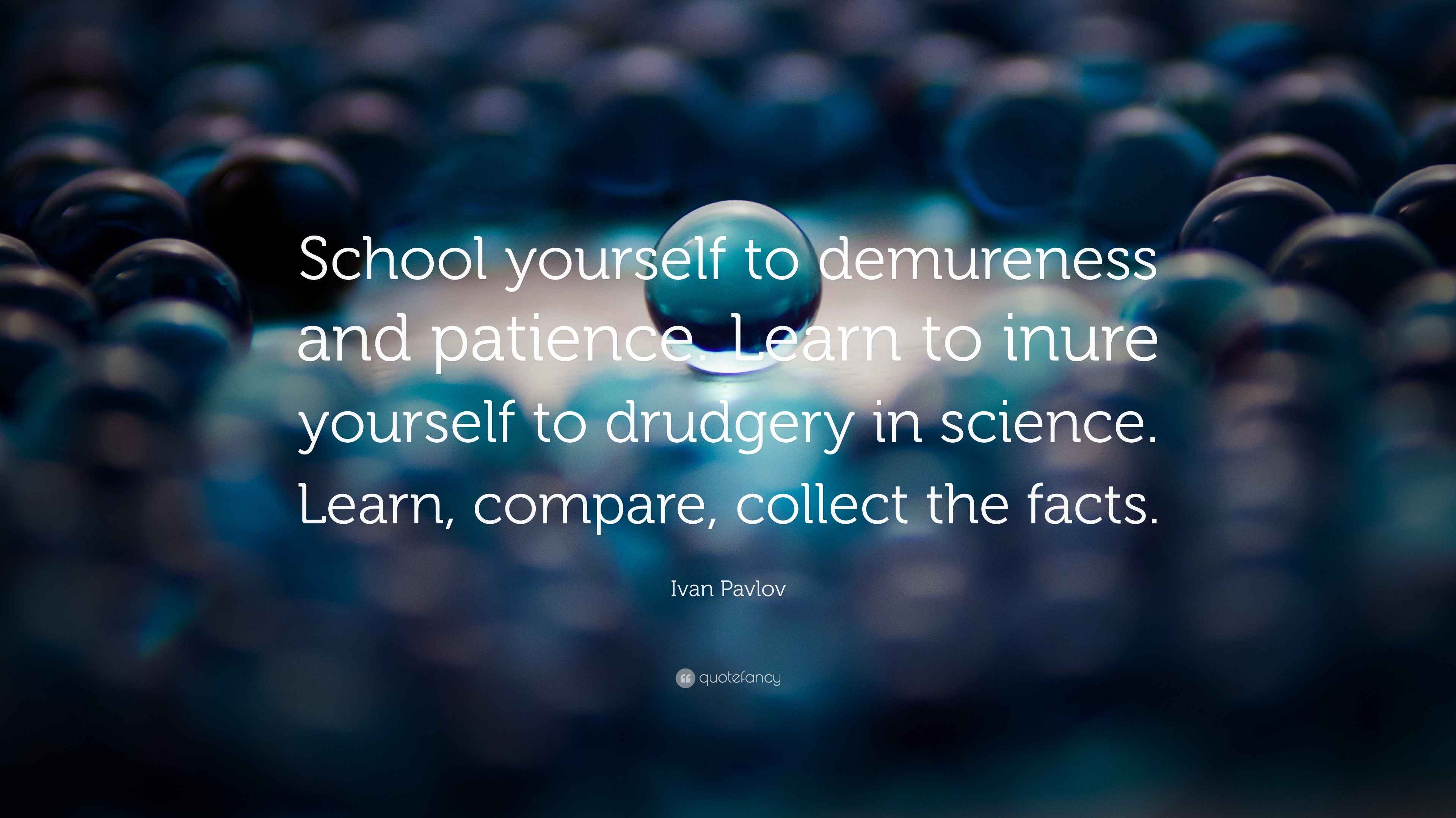 Ivan Pavlov Quote: “School yourself to demureness and patience. Learn ...