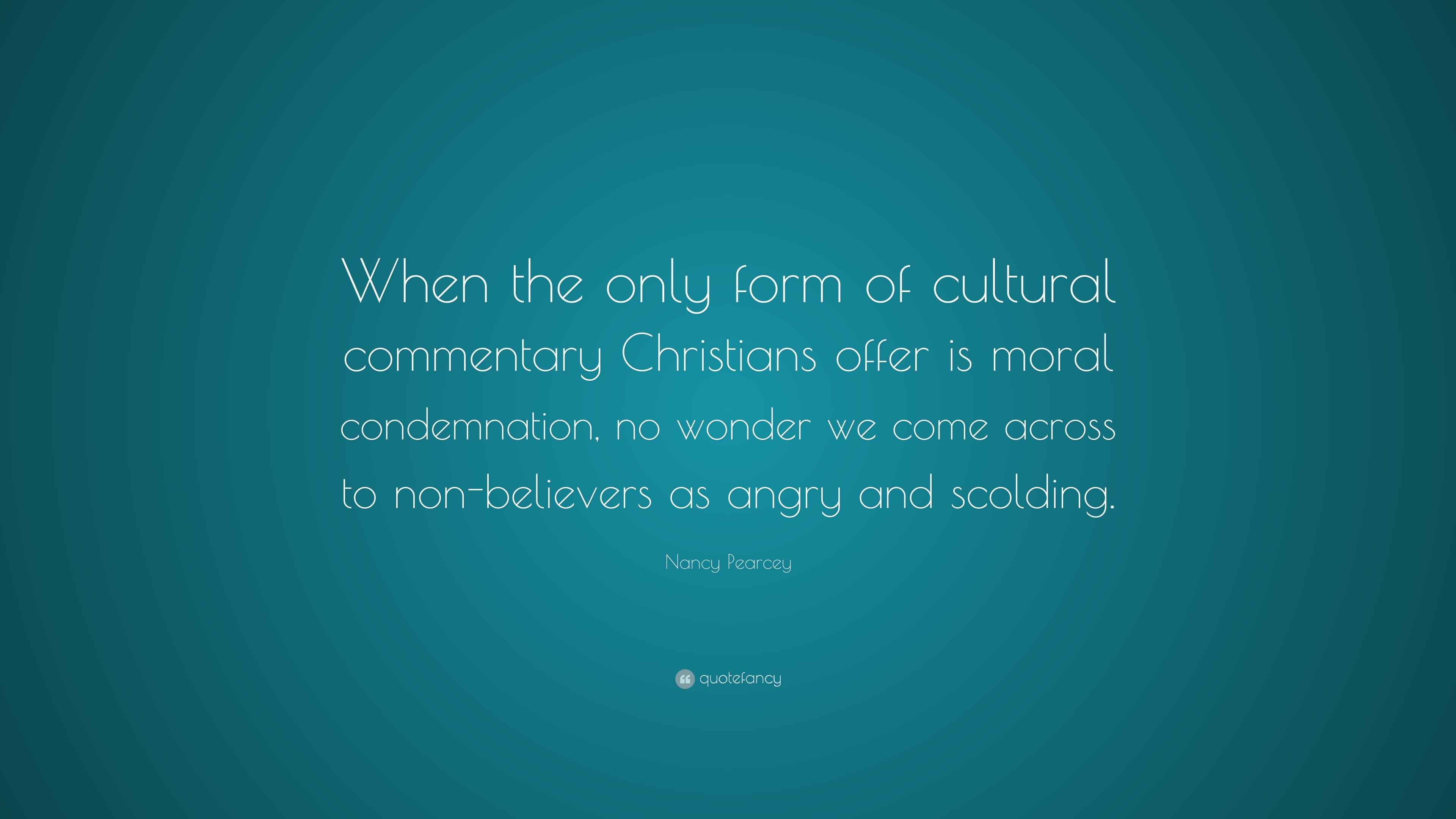 Nancy Pearcey Quote: “When the only form of cultural commentary ...