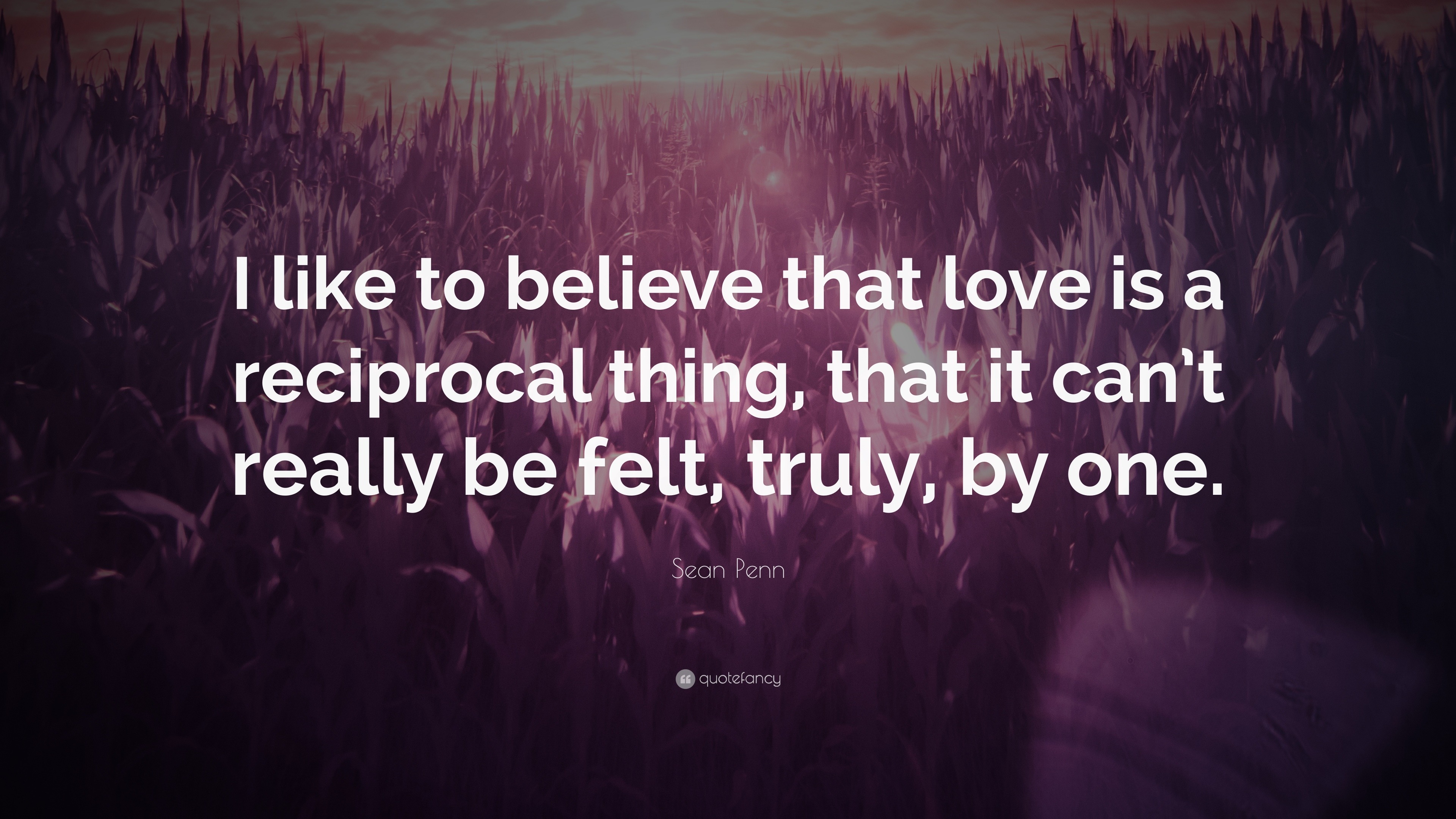 Sean Penn Quote: “I like to believe that love is a reciprocal thing ...