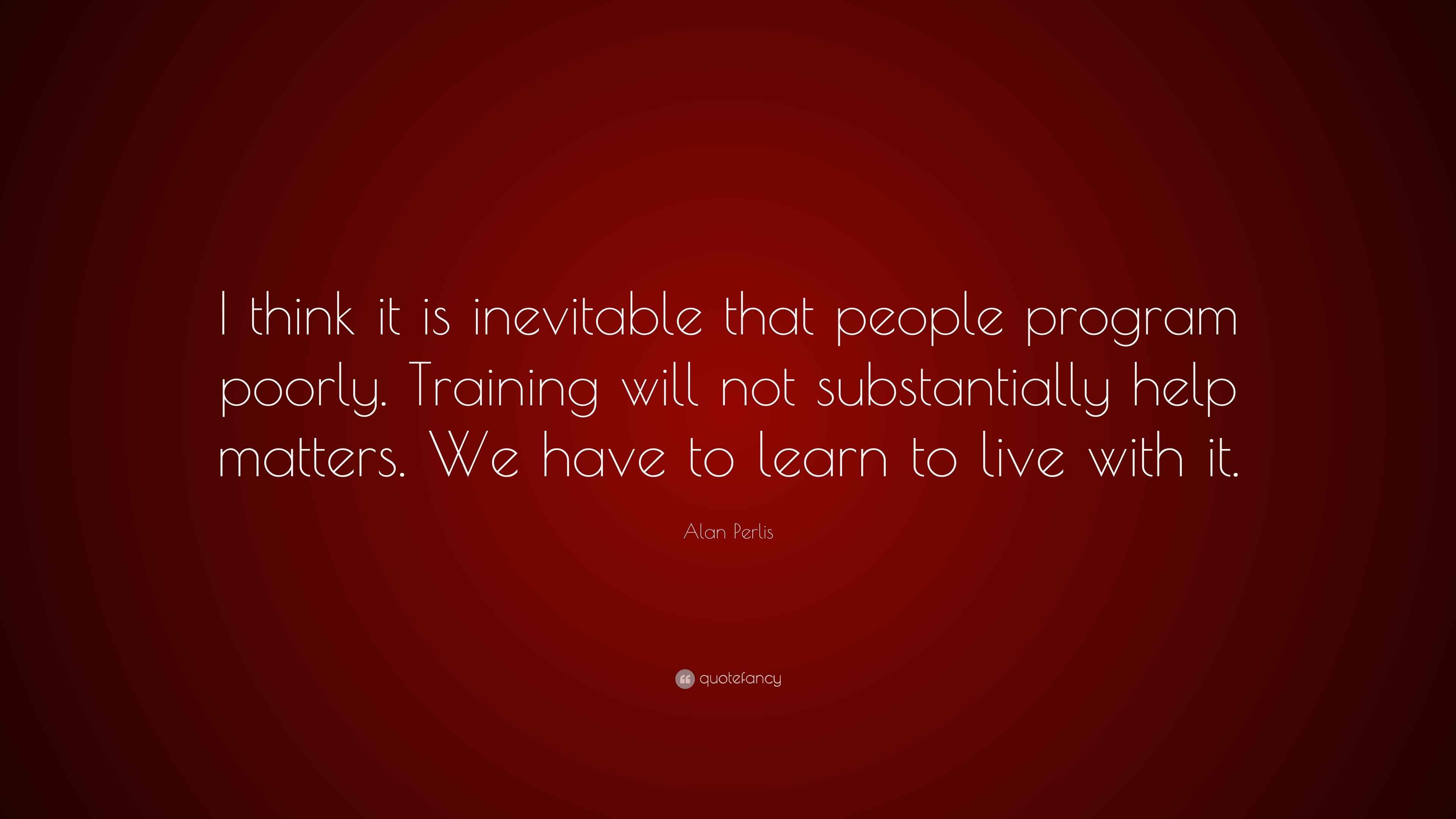 Alan Perlis Quote: “I think it is inevitable that people program poorly ...