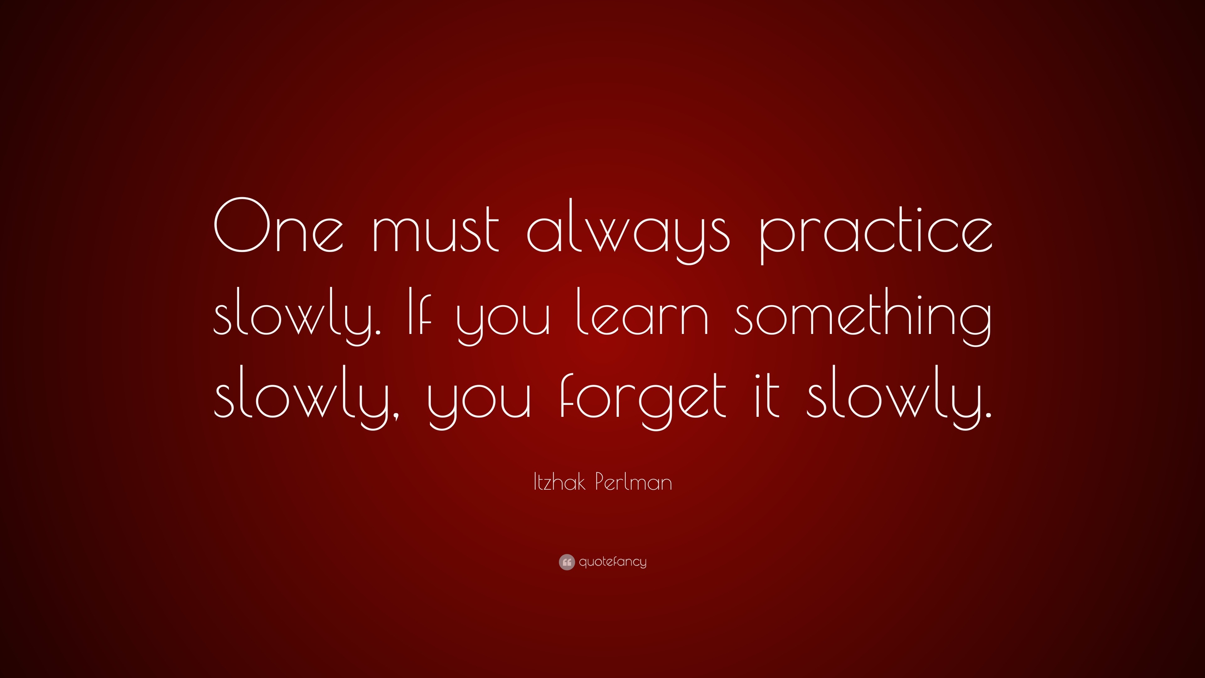 Itzhak Perlman Quote: “One must always practice slowly. If you learn ...
