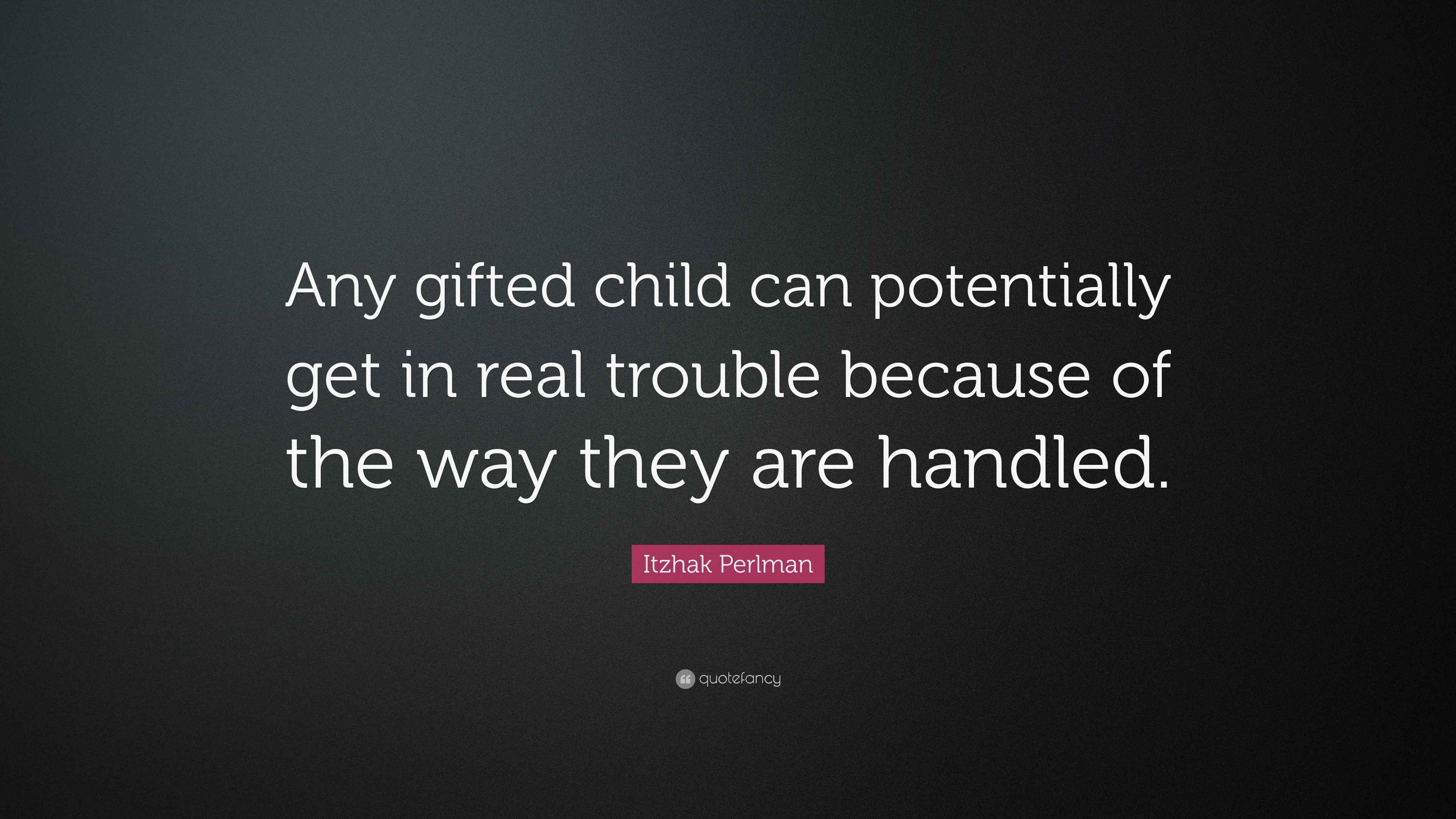 Itzhak Perlman Quote: “Any gifted child can potentially get in real ...