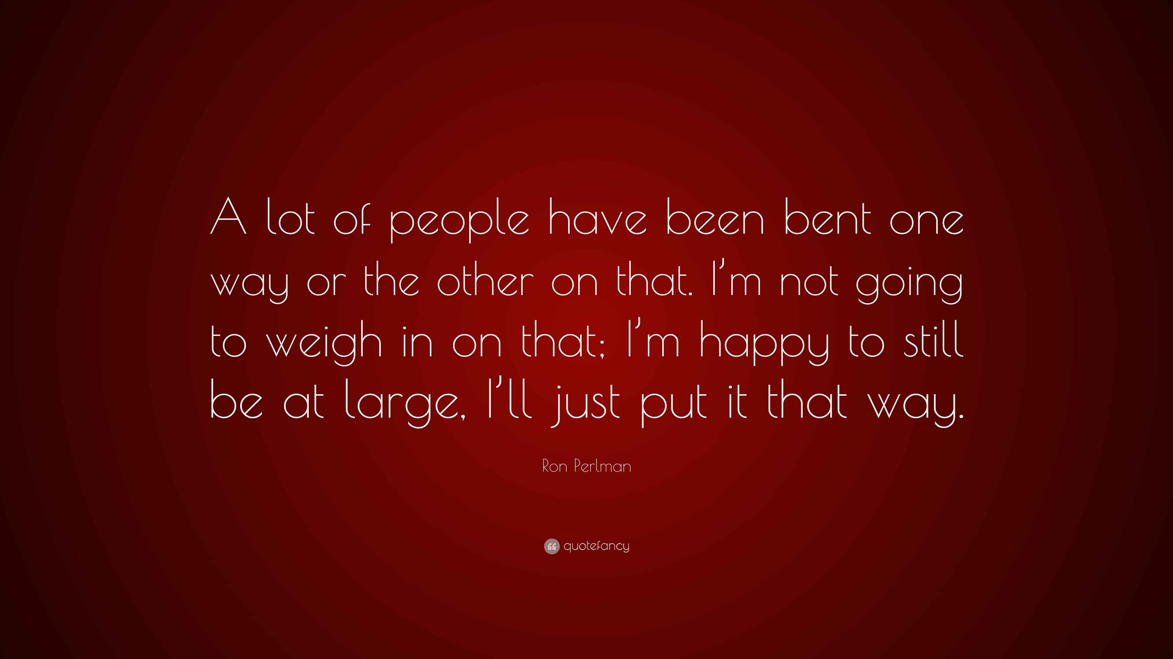 Ron Perlman Quote: “A lot of people have been bent one way or the other ...