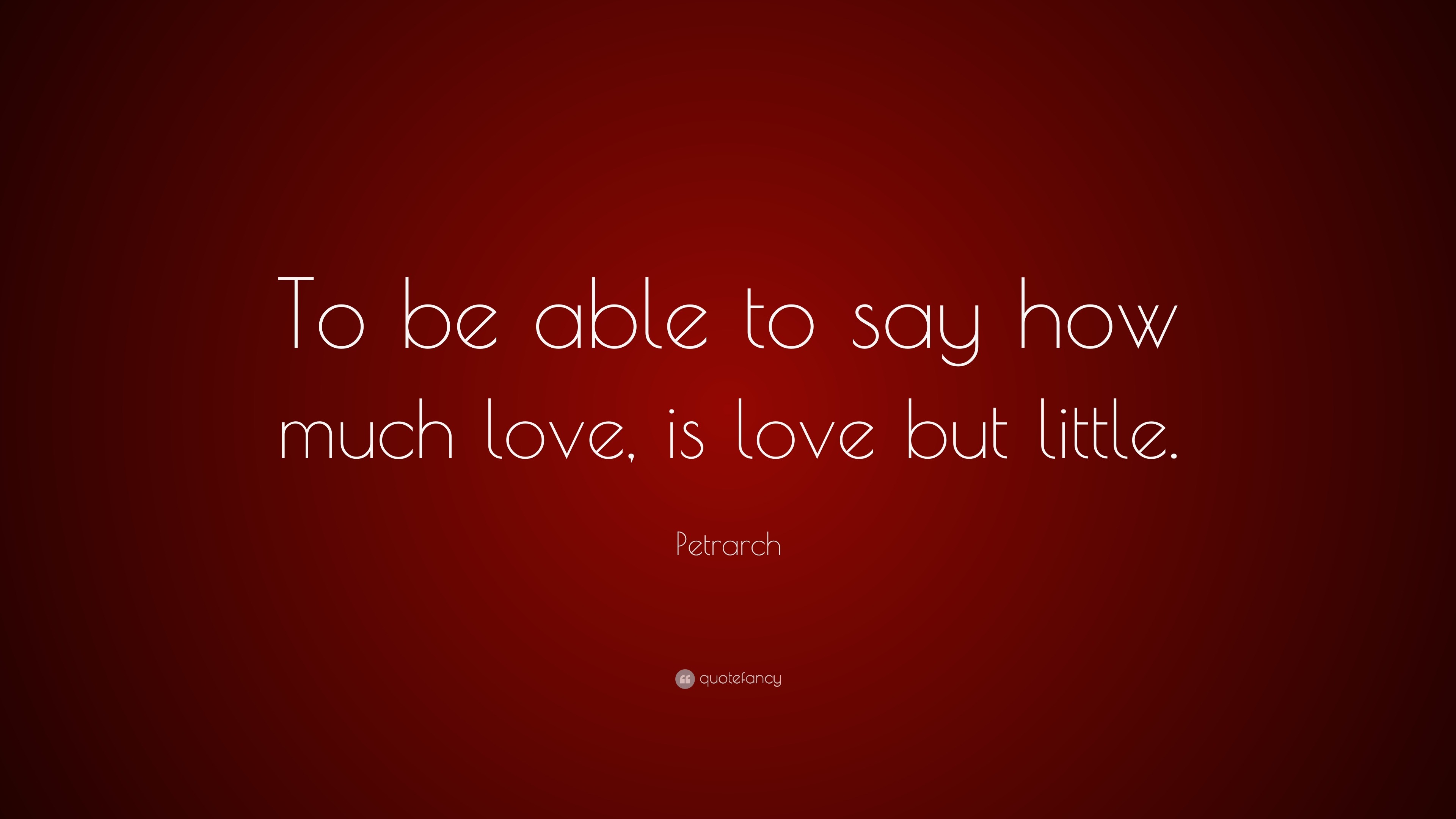 Petrarch Quote: “To be able to say how much love, is love but little.”