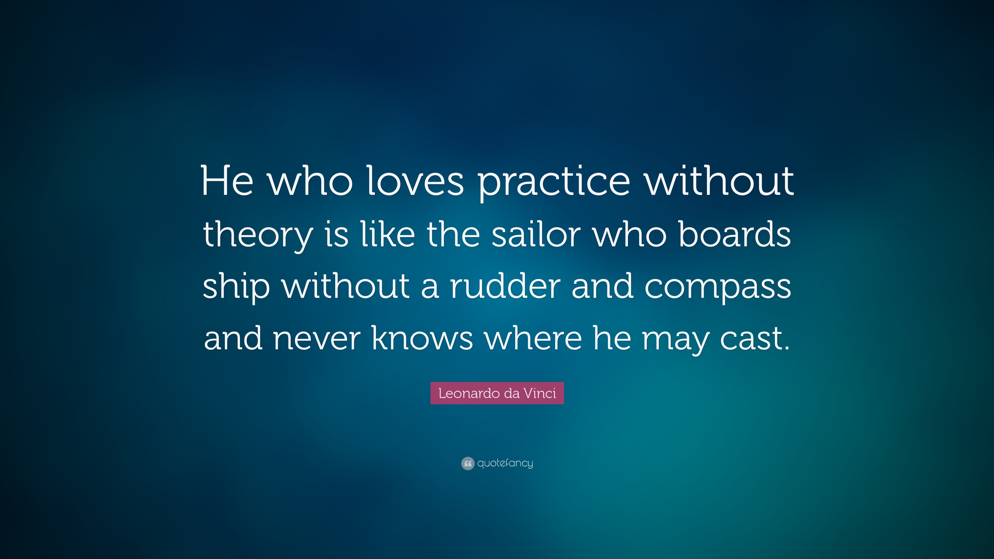 Leonardo da Vinci Quote: “He who loves practice without theory is like ...