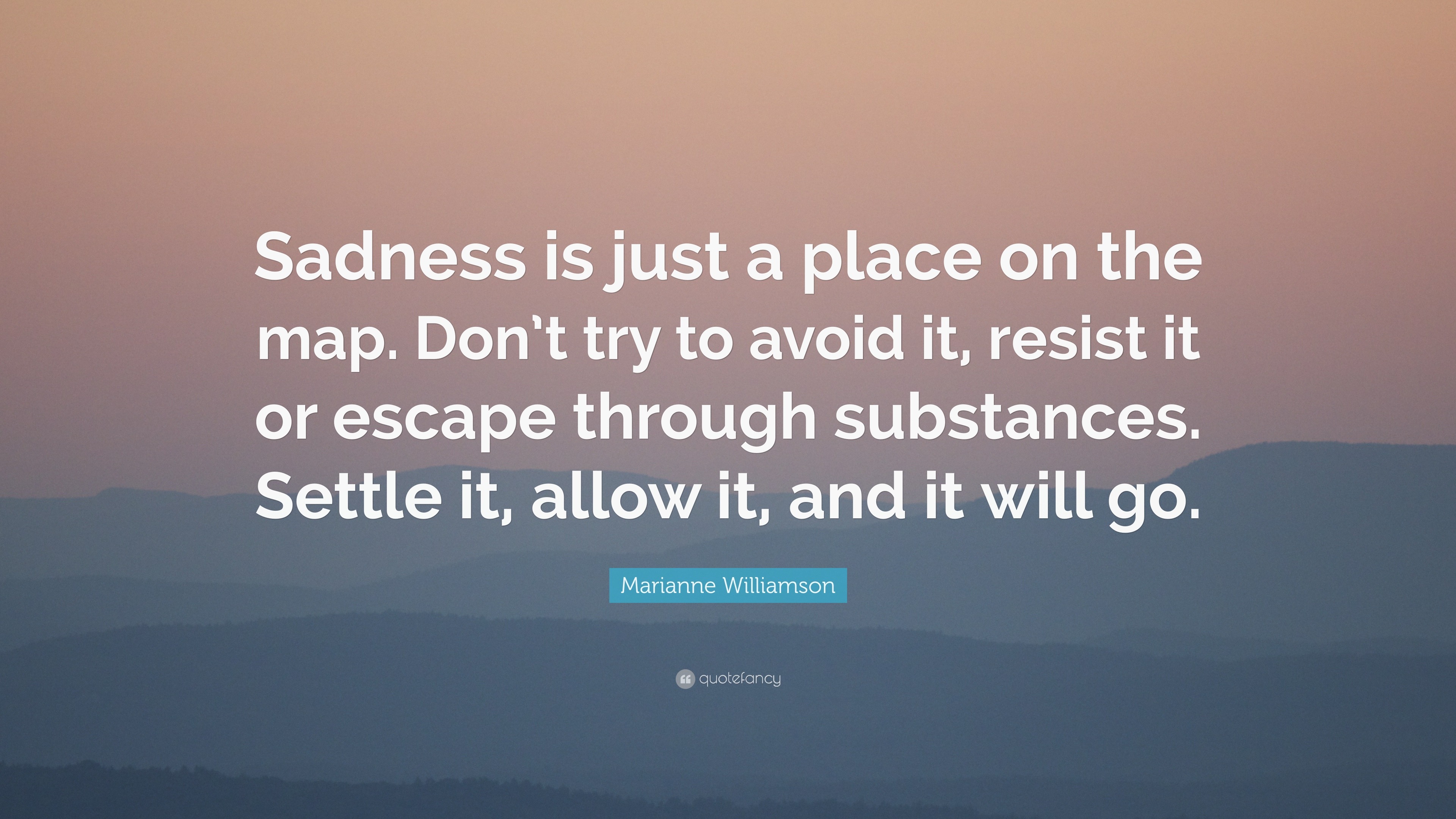 Marianne Williamson Quote: “Sadness is just a place on the map. Don’t ...