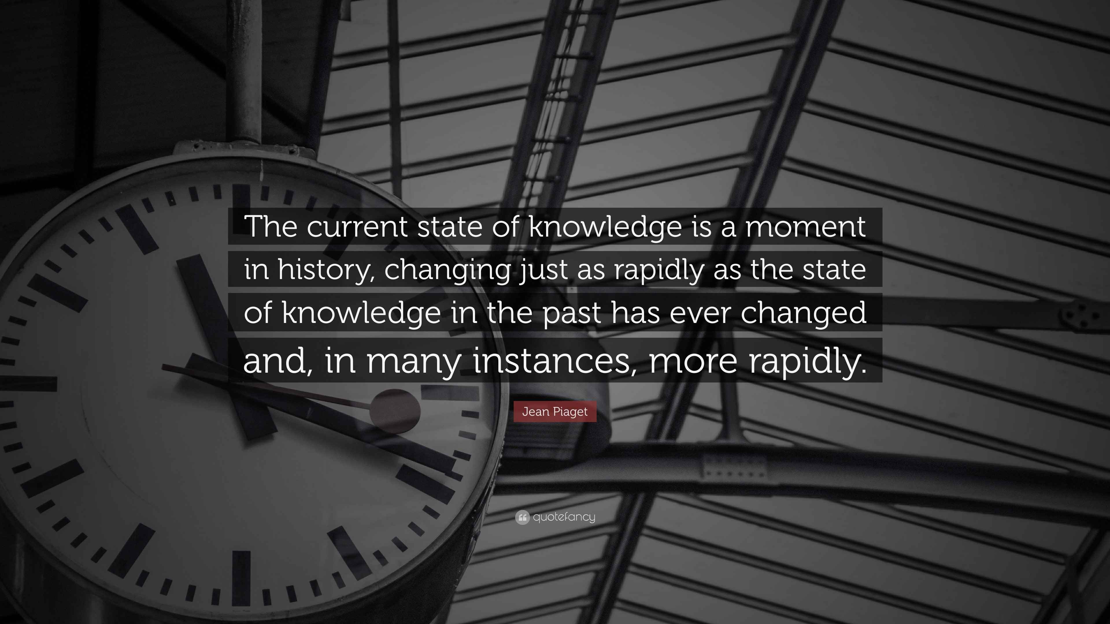 Jean Piaget Quote: “The current state of knowledge is a moment in ...