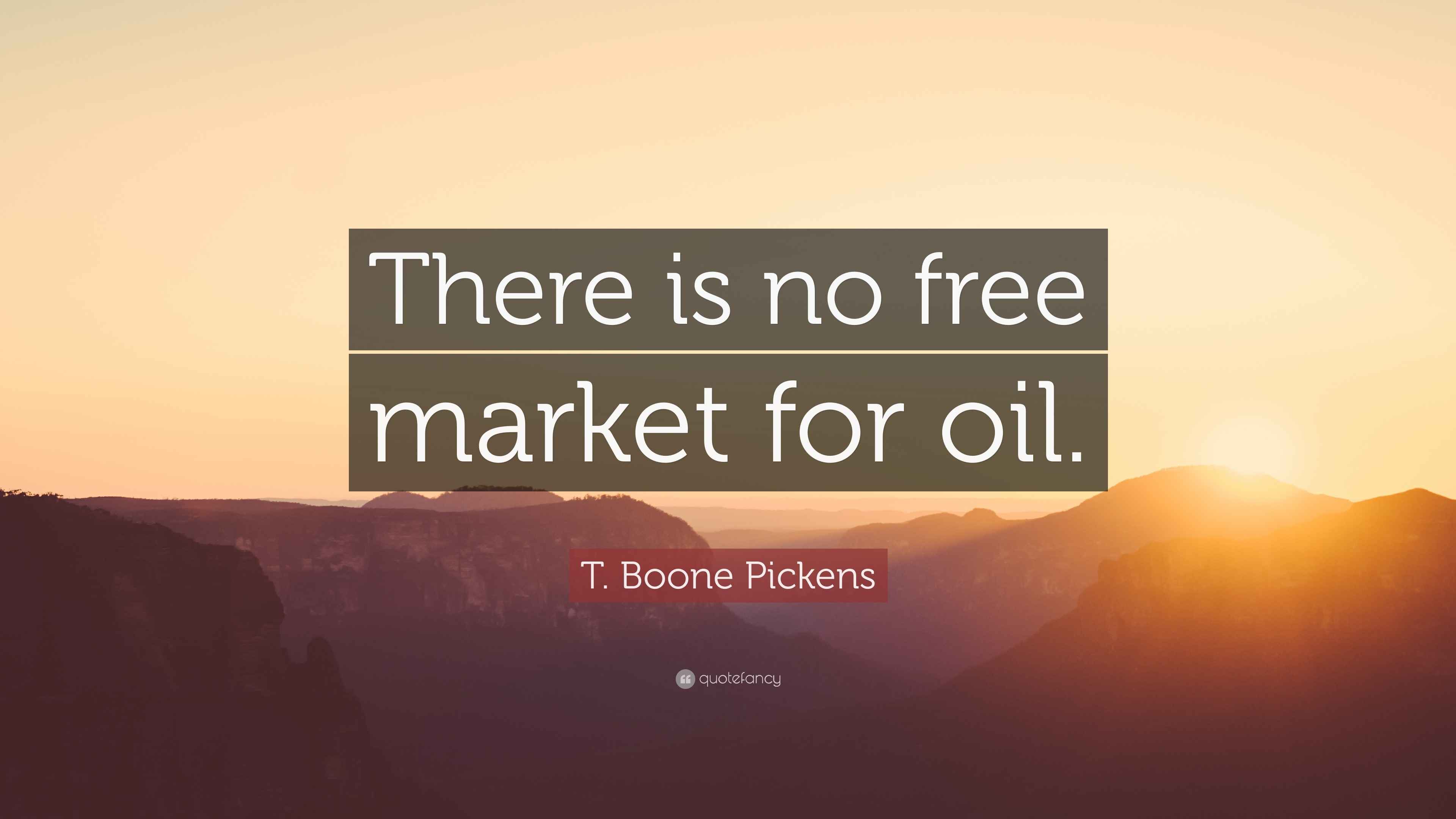 T. Boone Pickens Quote: “There is no free market for oil.”