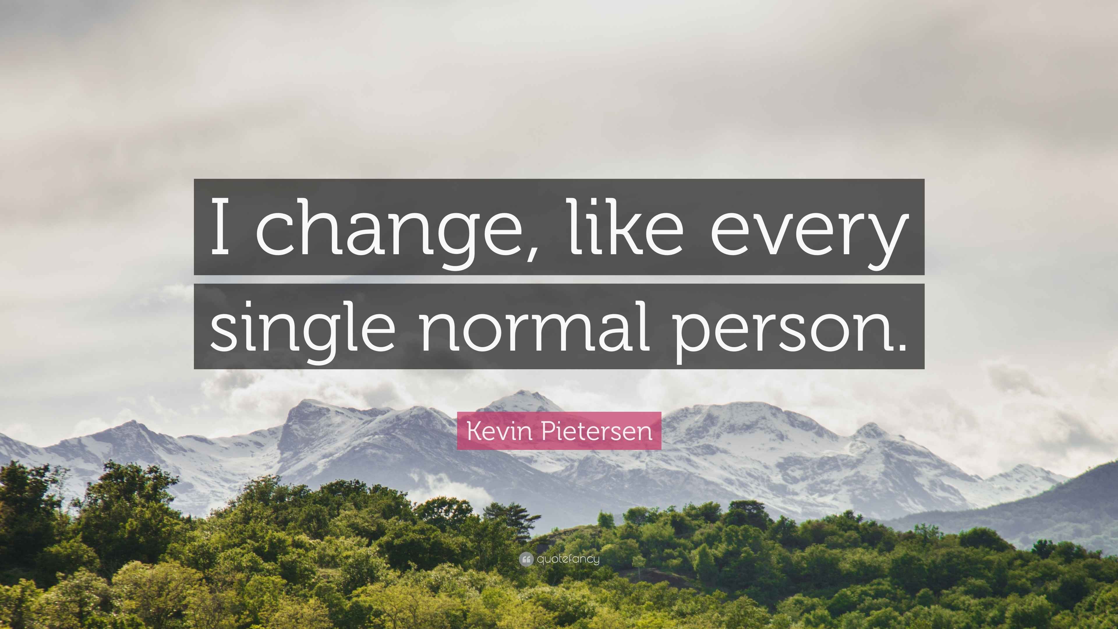 Kevin Pietersen Quote: “I change, like every single normal person.”