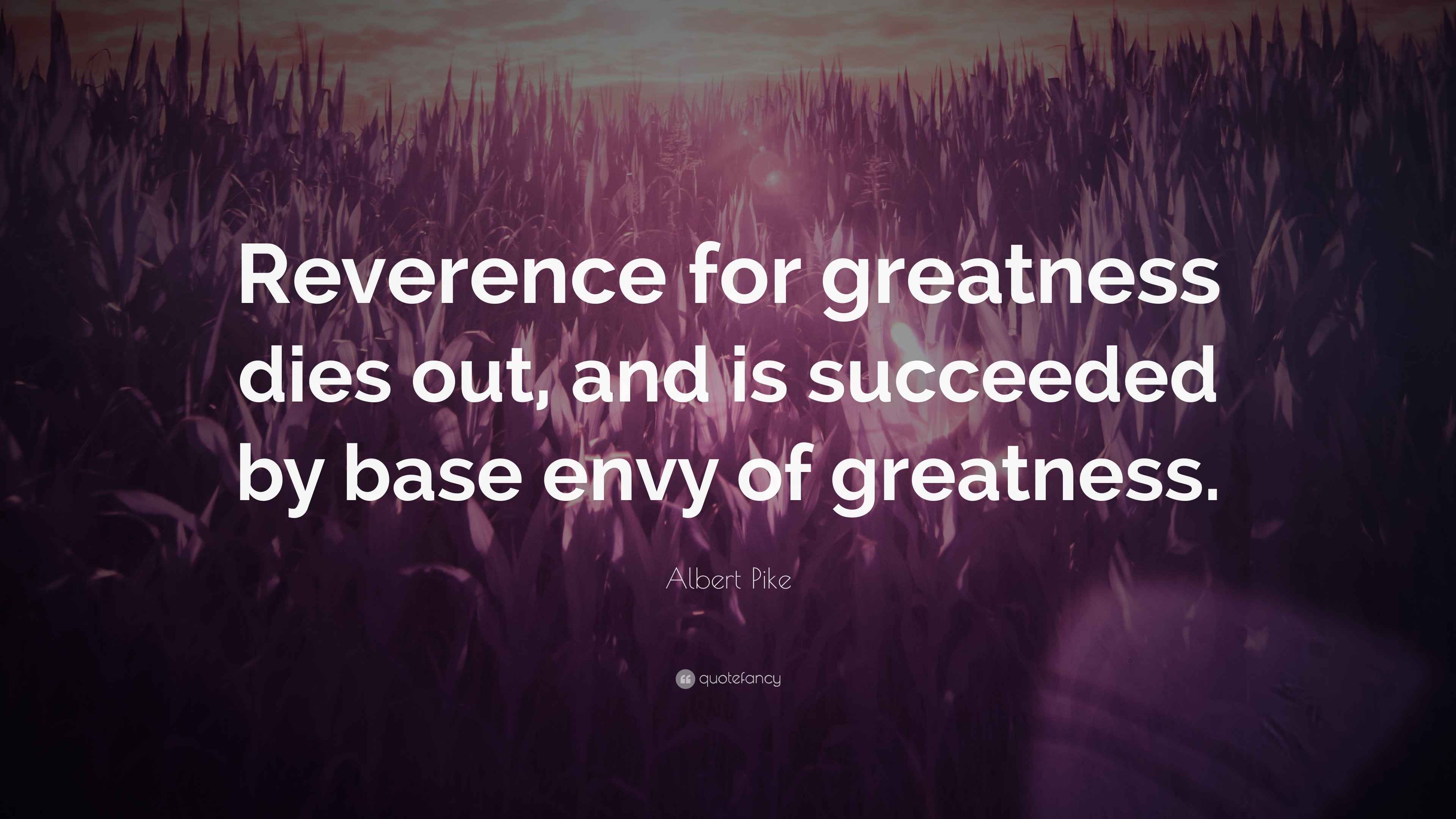 Albert Pike Quote: “Reverence for greatness dies out, and is succeeded ...