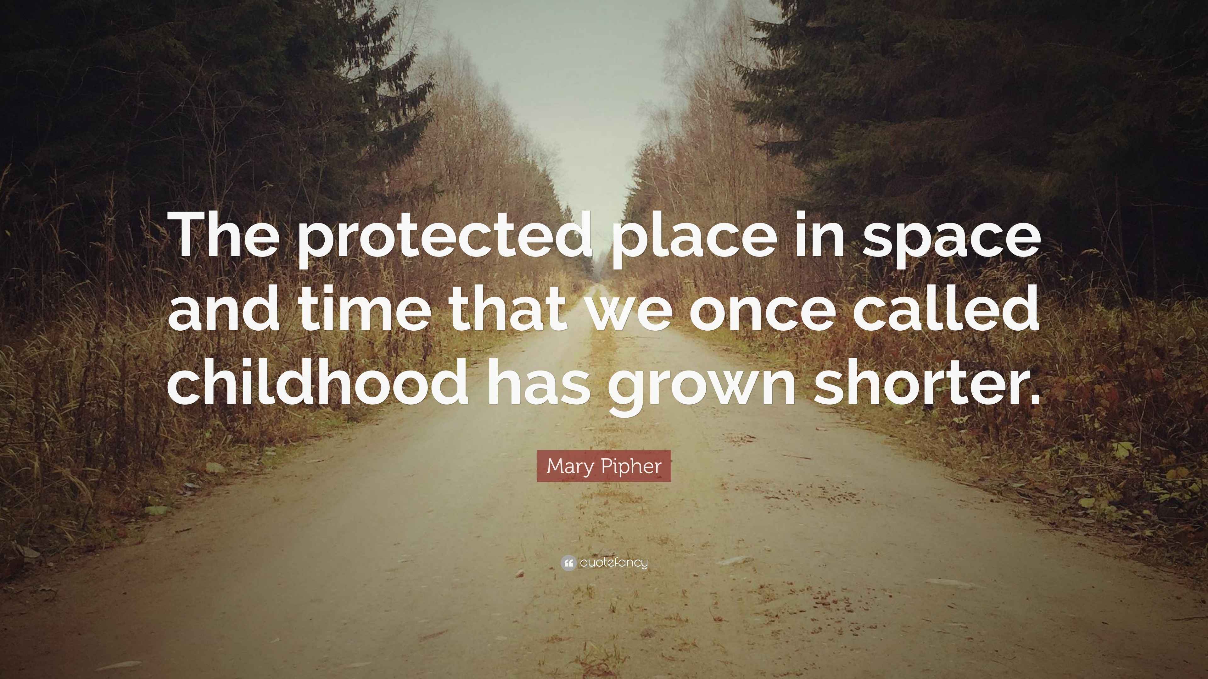 Mary Pipher Quote: “The protected place in space and time that we once ...